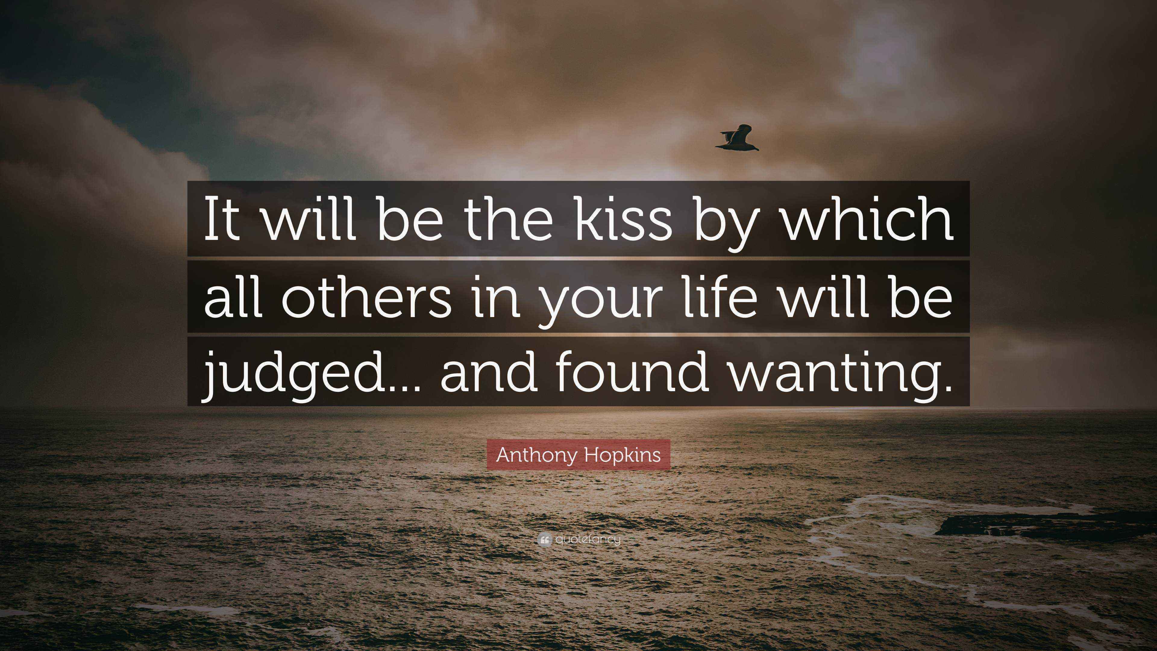 Anthony Hopkins Quote: “It will be the kiss by which all others in your life will be judged ...