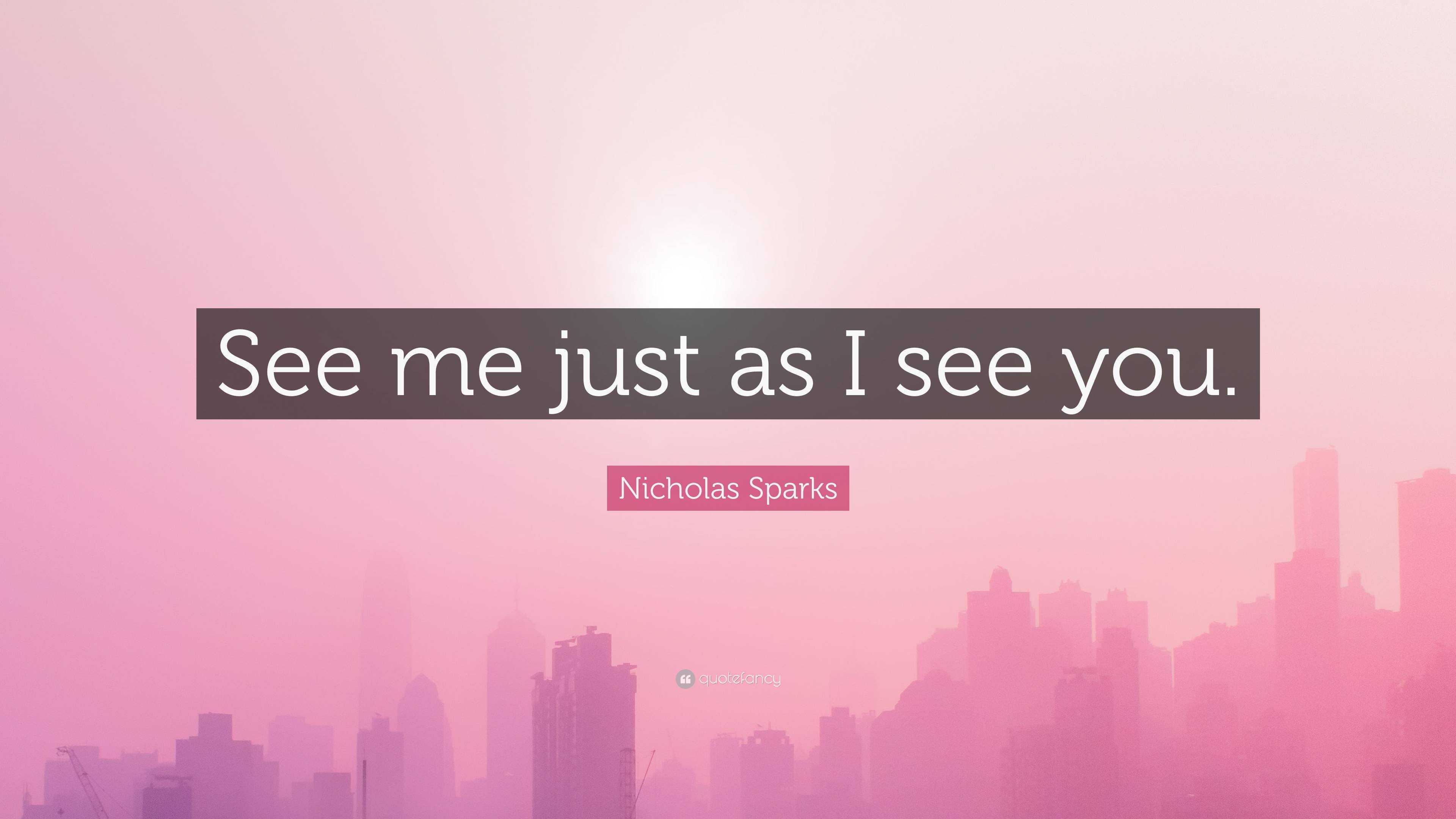 Nicholas Sparks Quote: “See me just as I see you.”
