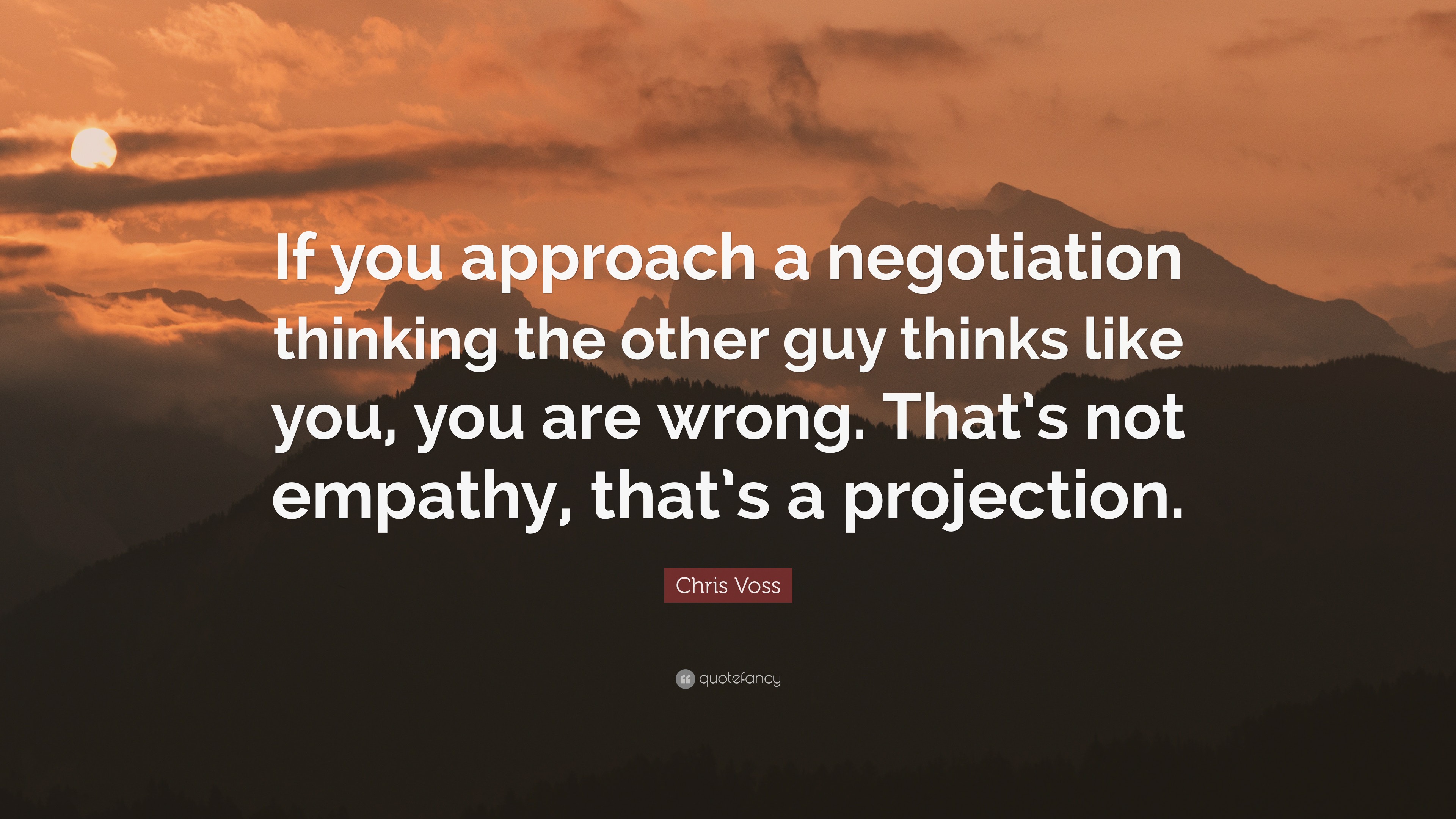 Chris Voss Quote: “If you approach a negotiation thinking the other guy ...