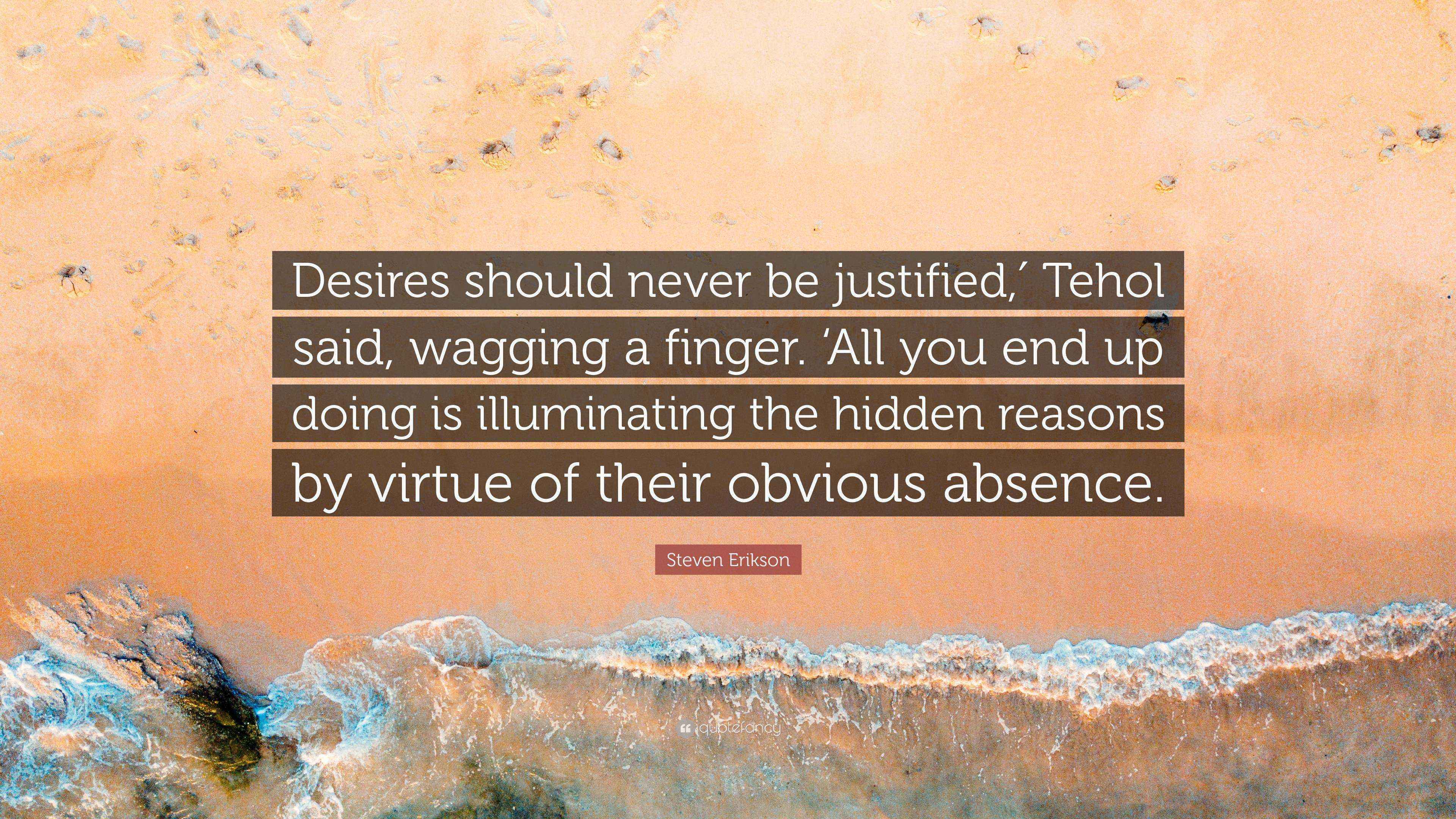Steven Erikson Quote: “Desires should never be justified,′ Tehol said ...