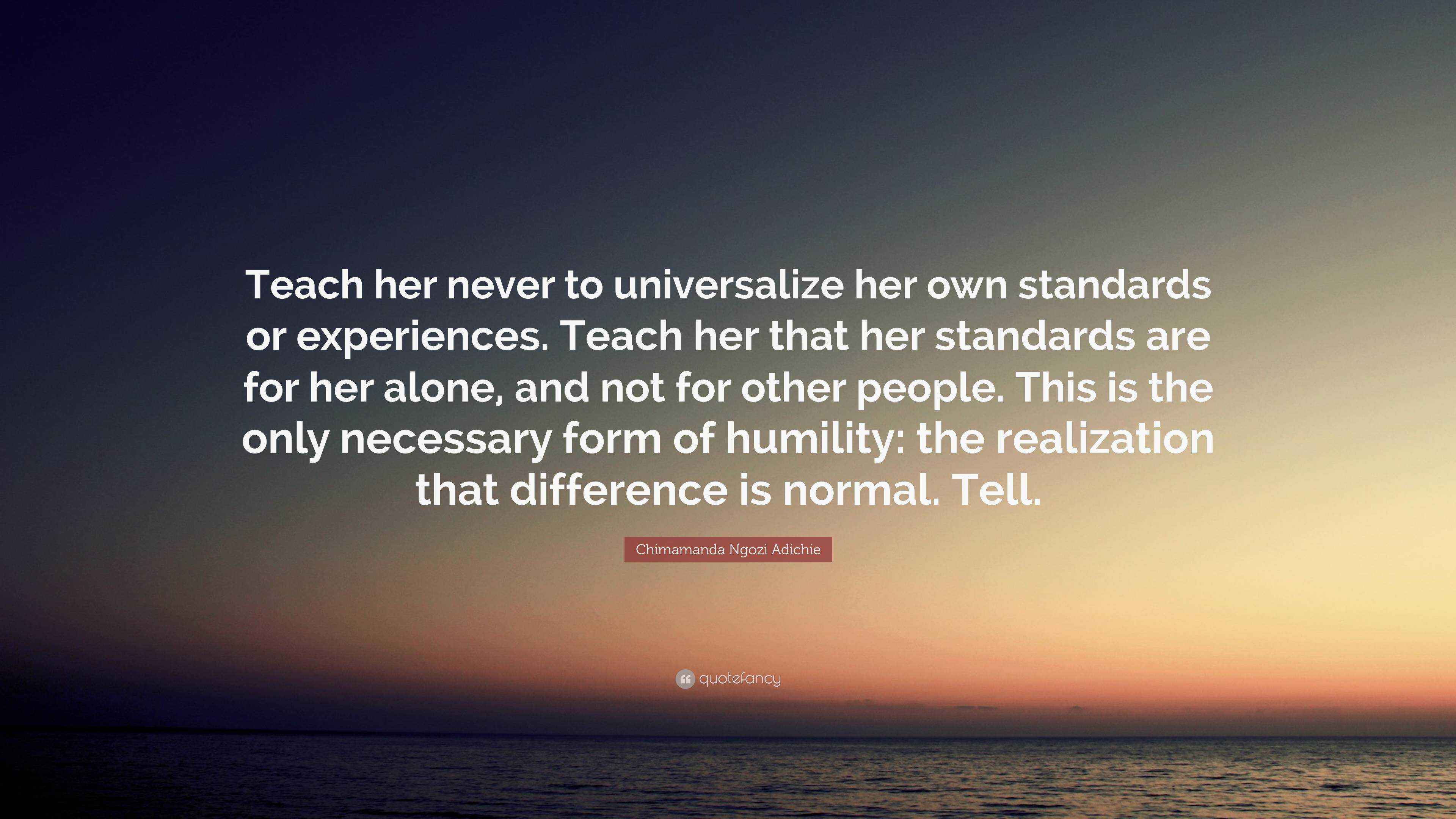 Chimamanda Ngozi Adichie Quote: “Teach her never to universalize her ...