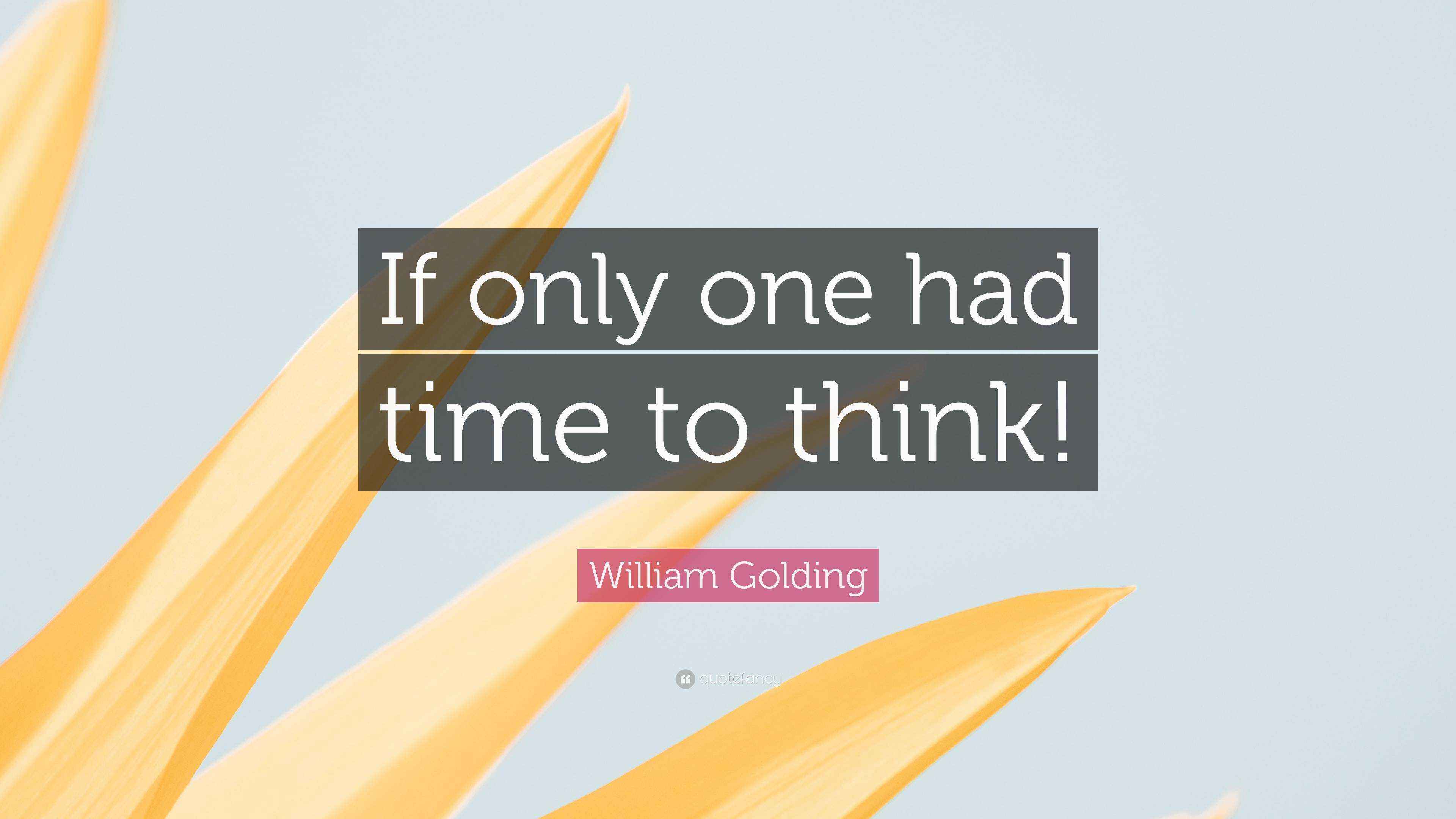 William Golding Quote: “If only one had time to think!”