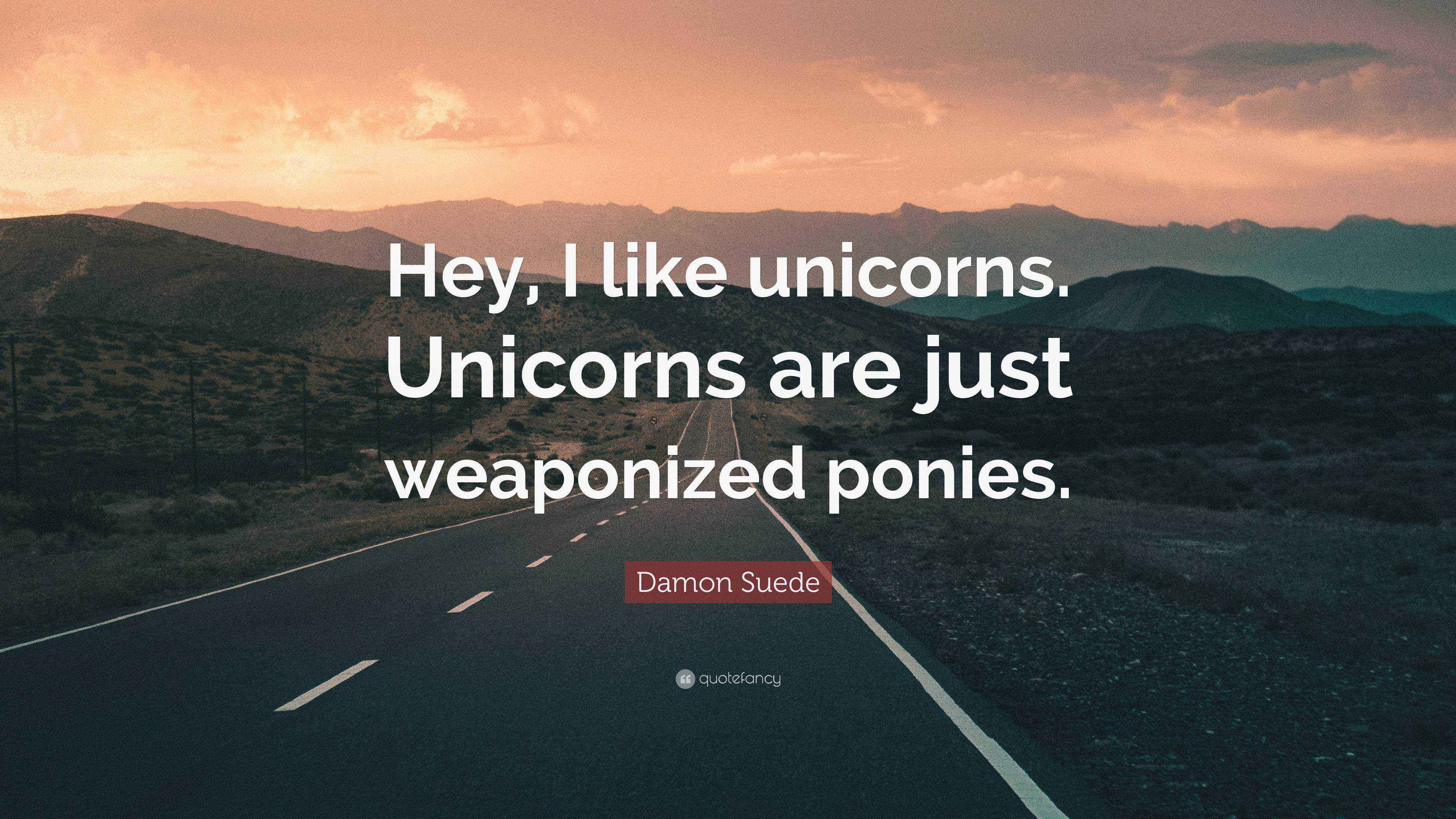 Damon Suede Quote: “Hey, I like unicorns. Unicorns are just weaponized ...