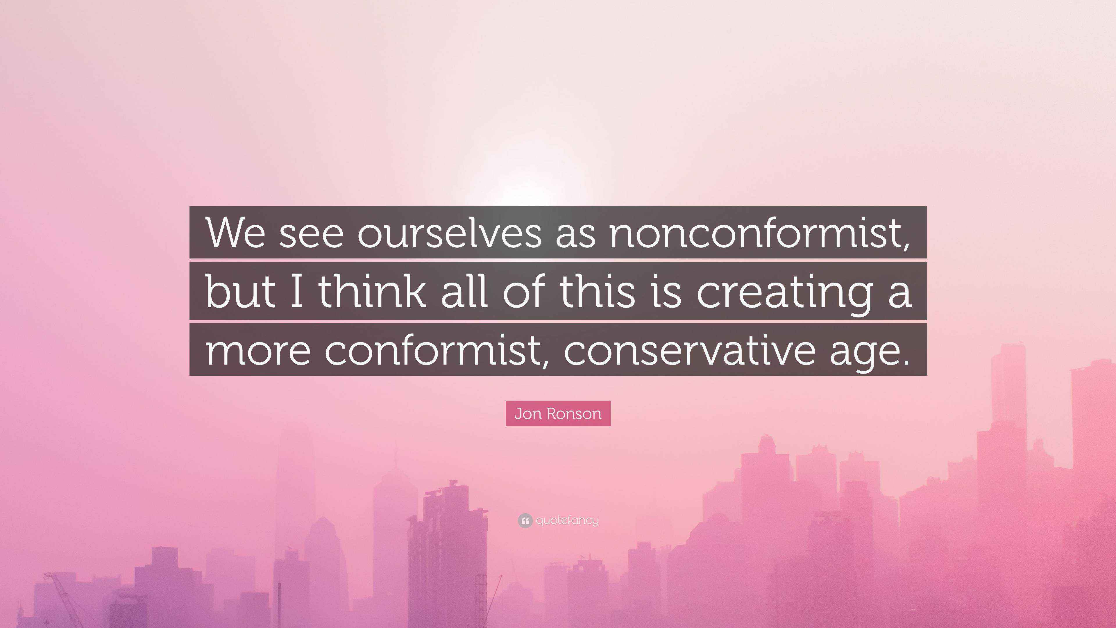 Jon Ronson Quote: “We see ourselves as nonconformist, but I think all ...