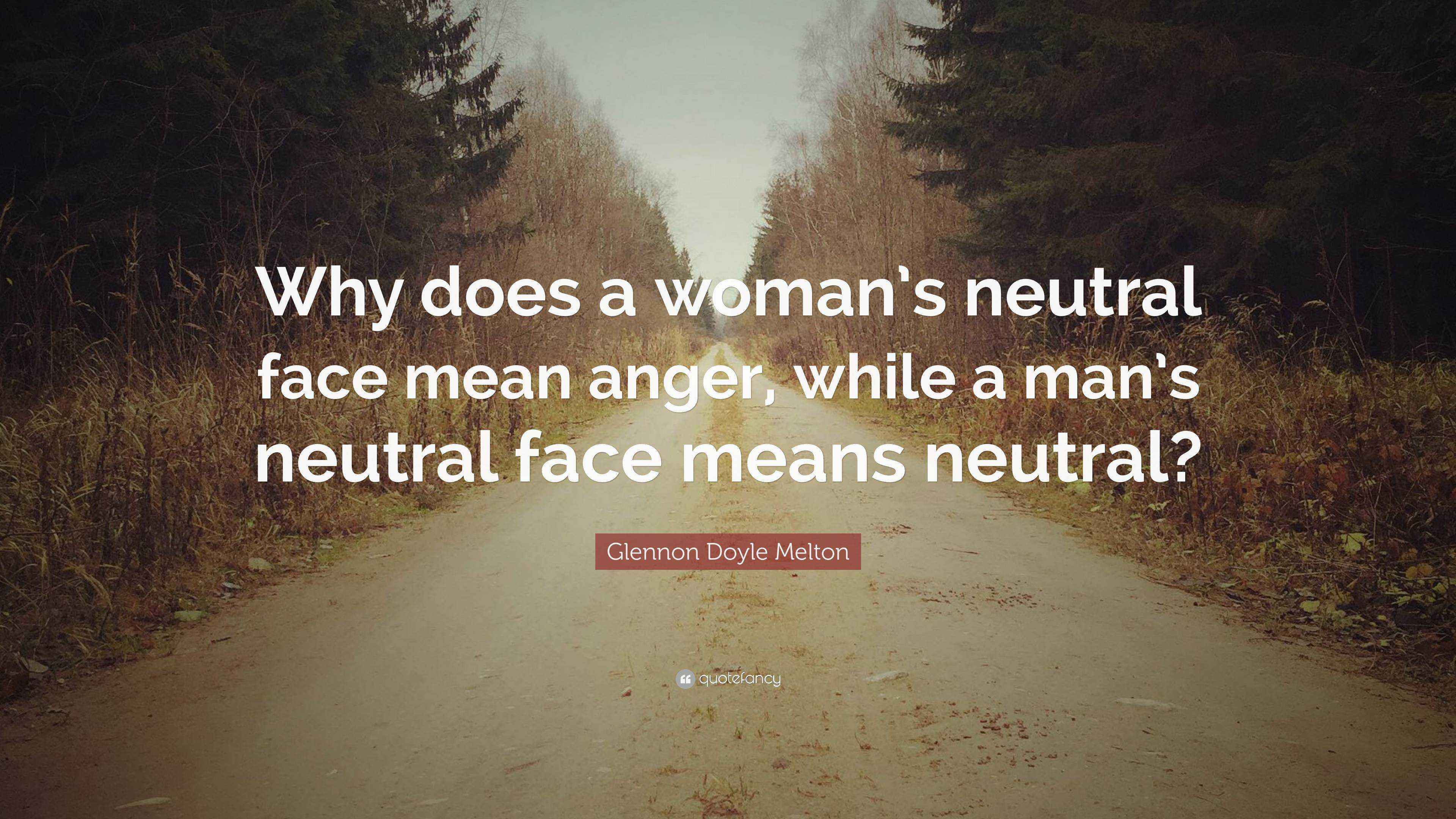 Glennon Doyle Melton Quote: “Why does a woman’s neutral face mean anger ...