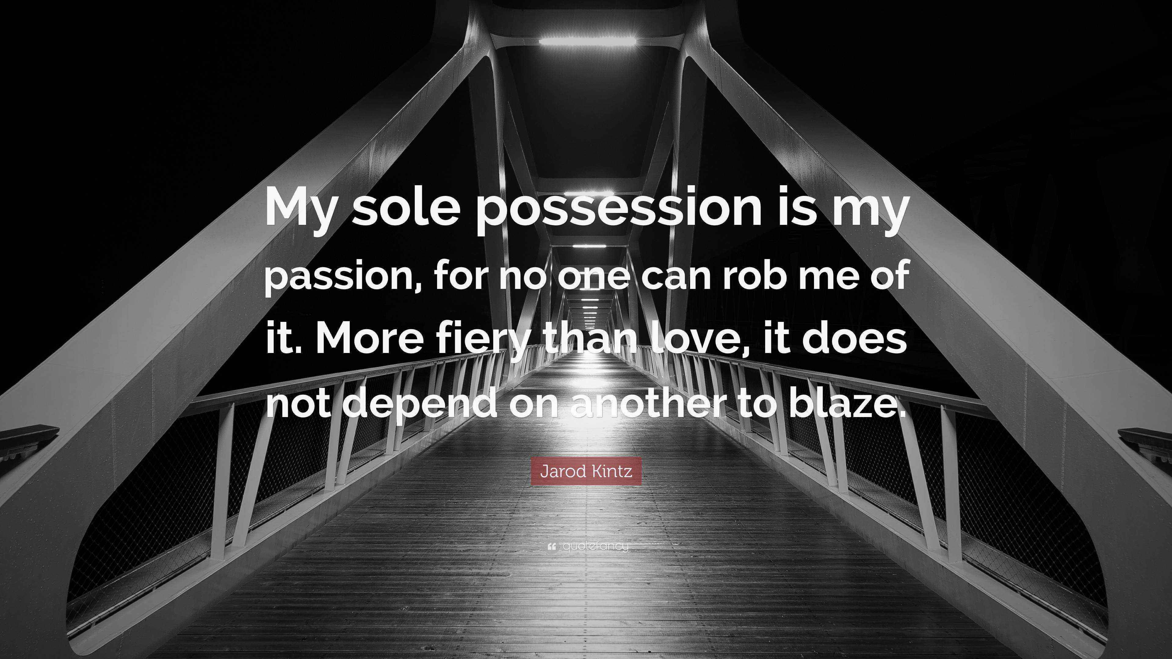 Jarod Kintz Quote: “My sole possession is my passion, for no one can ...