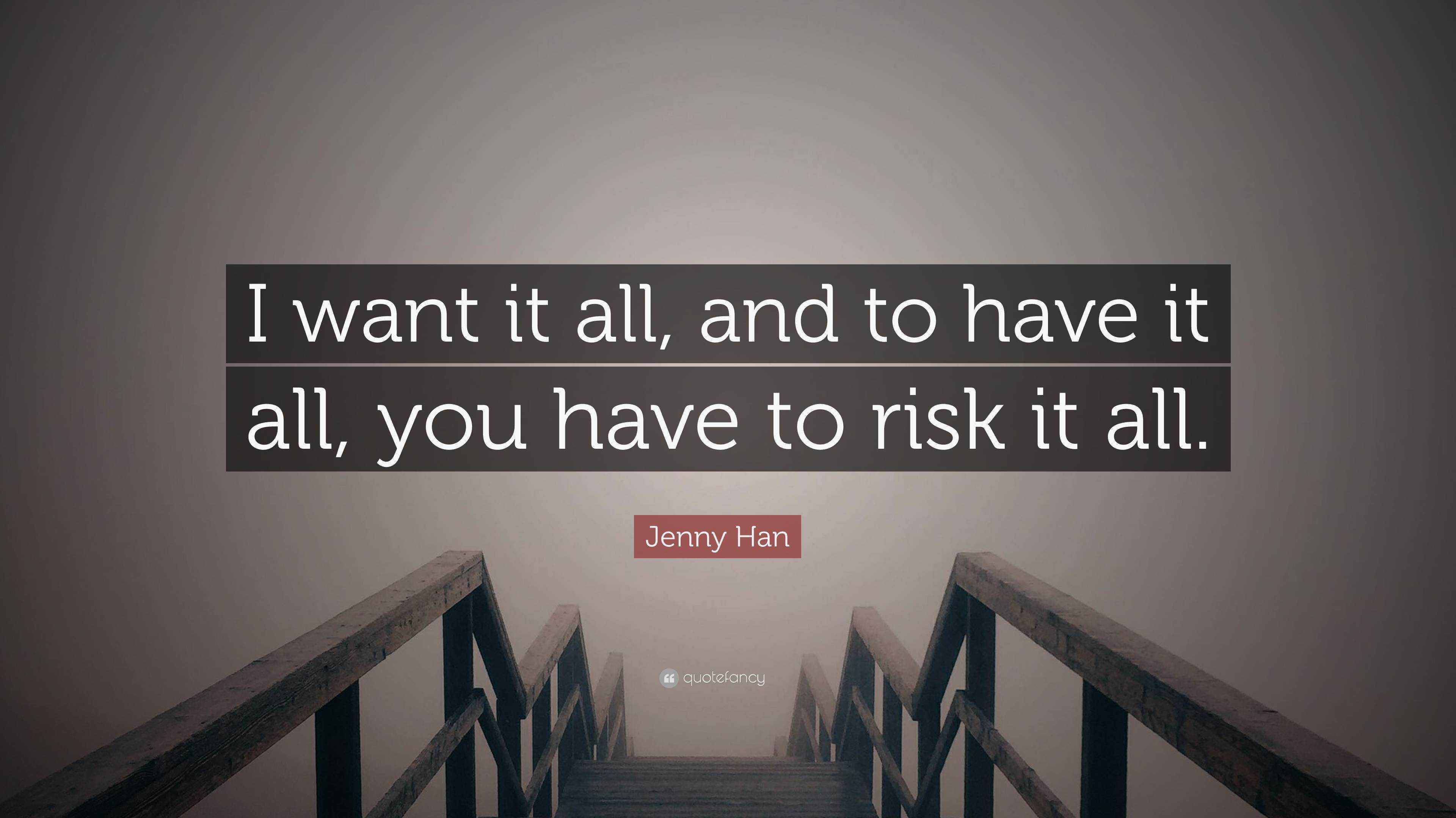 Jenny Han Quote: “I want it all, and to have it all, you have to risk ...