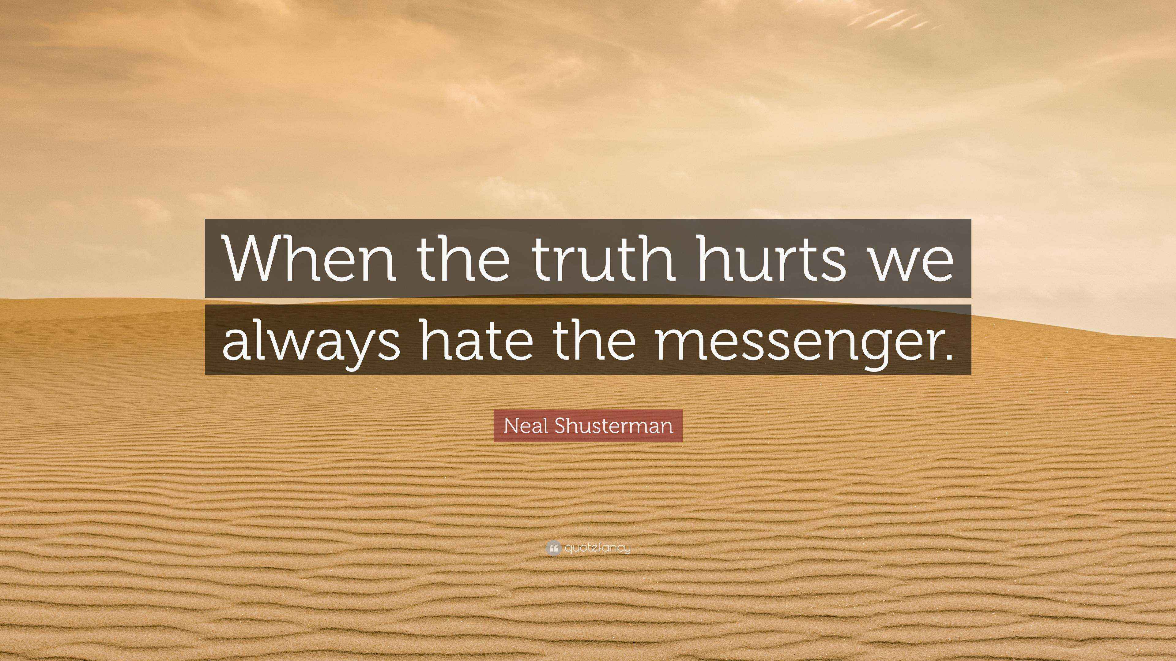 Neal Shusterman Quote: “When the truth hurts we always hate the messenger.”