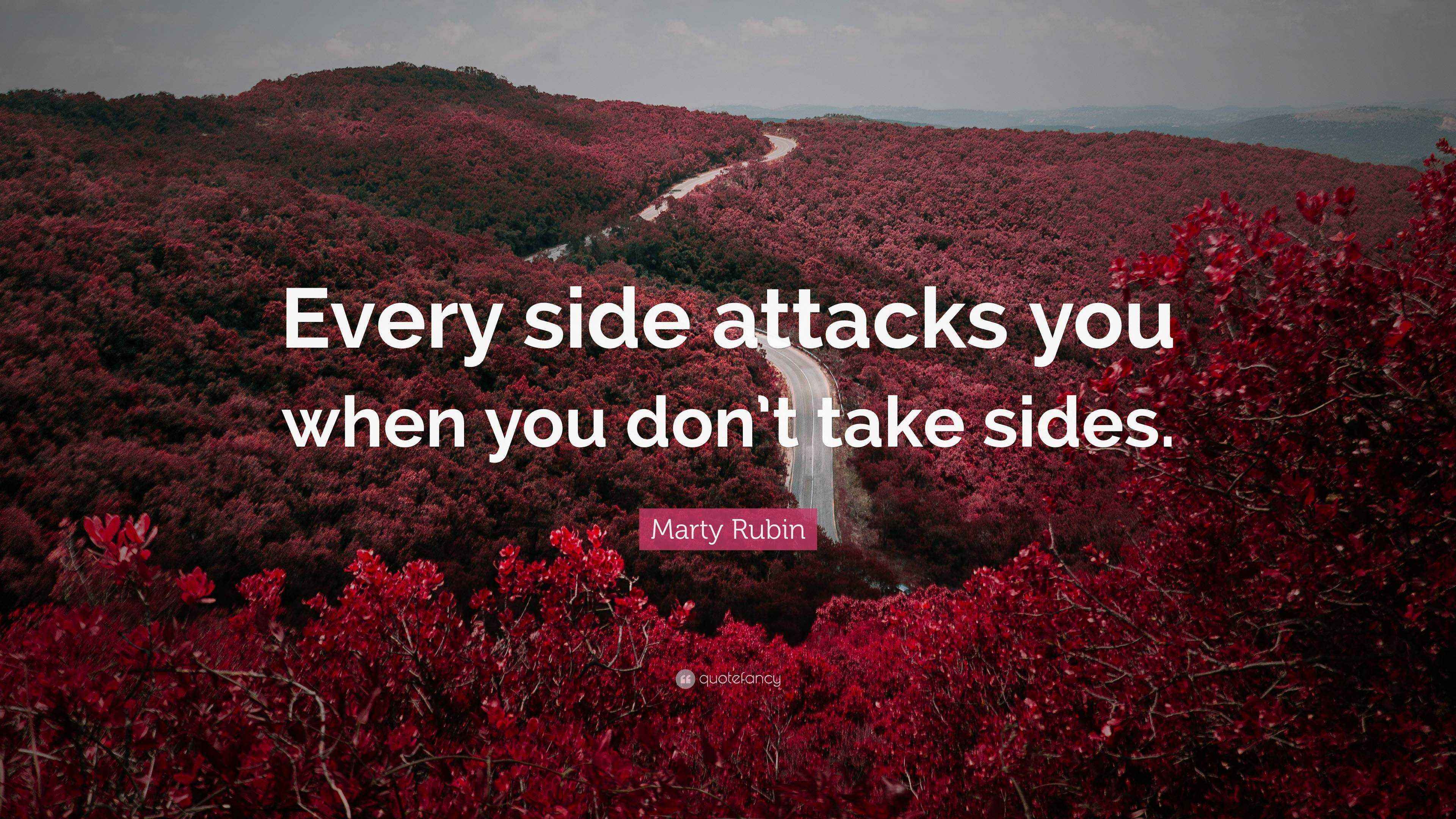 Marty Rubin Quote: “Every side attacks you when you don’t take sides.”