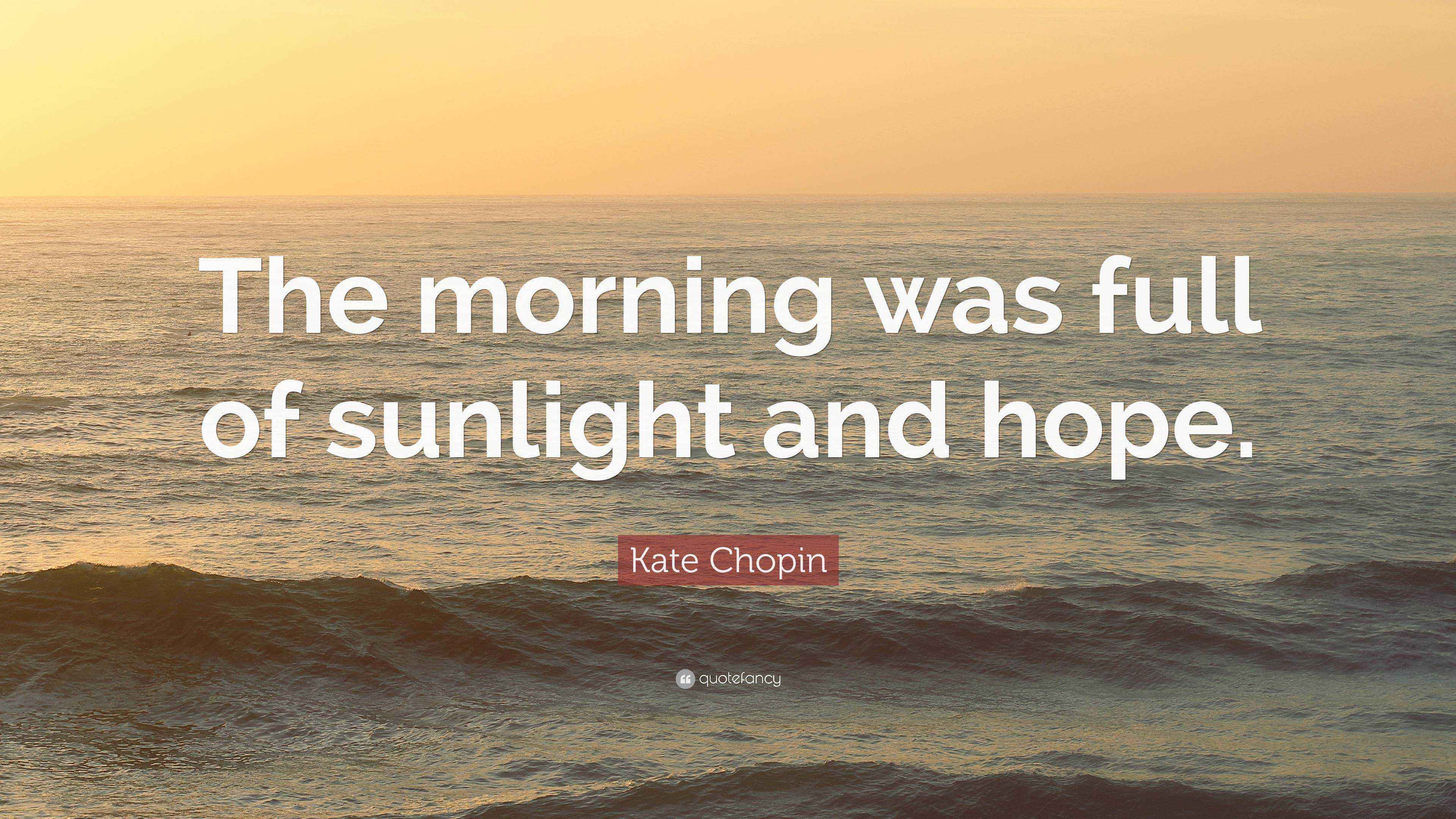 Kate Chopin Quote: “The morning was full of sunlight and hope.”