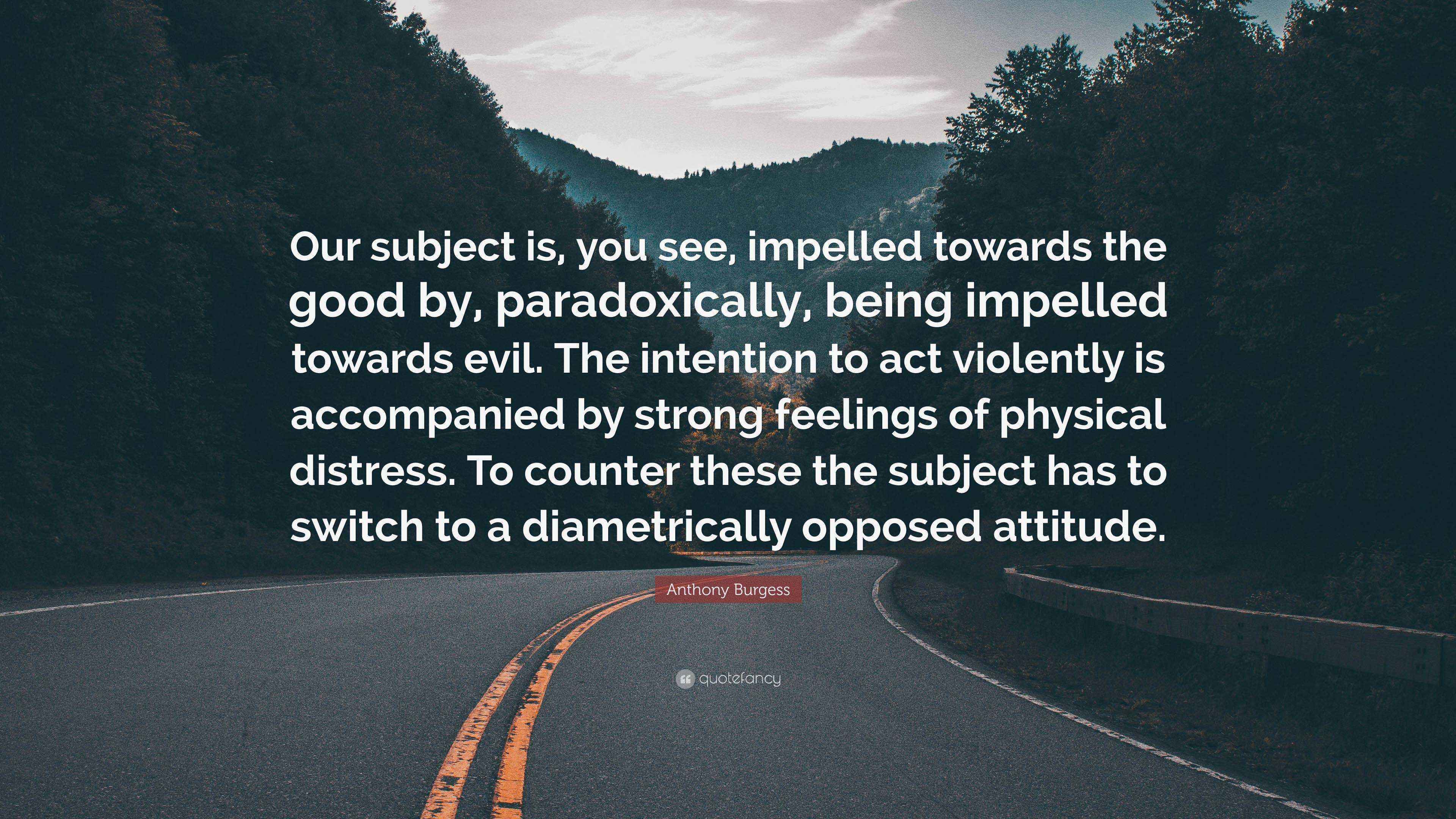 Anthony Burgess Quote: “Our subject is, you see, impelled towards the ...