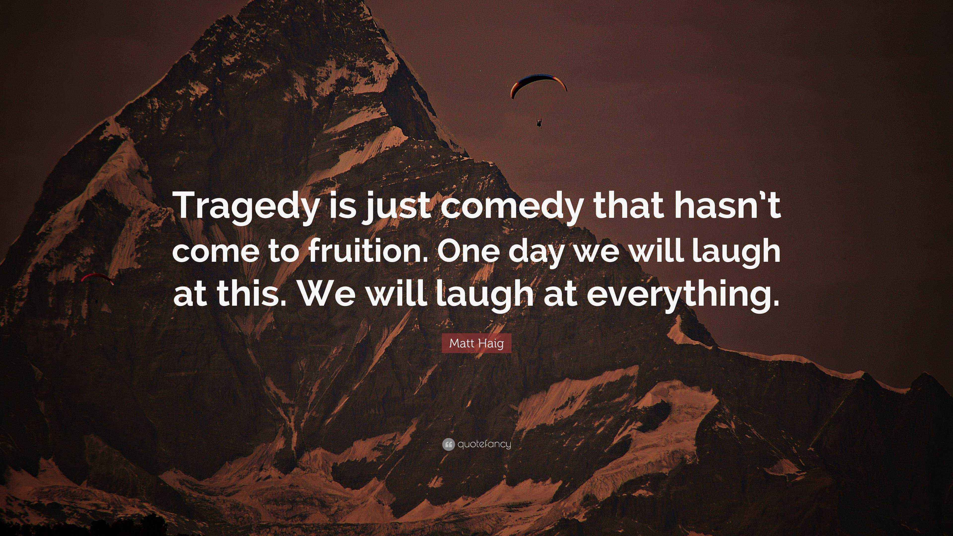 Matt Haig Quote: “Tragedy is just comedy that hasn’t come to fruition ...