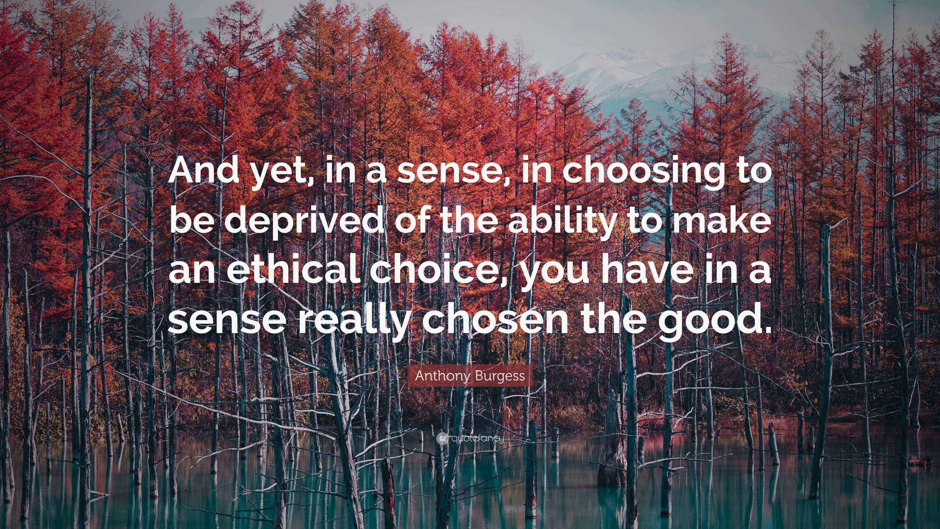 Anthony Burgess Quote: “And yet, in a sense, in choosing to be deprived ...