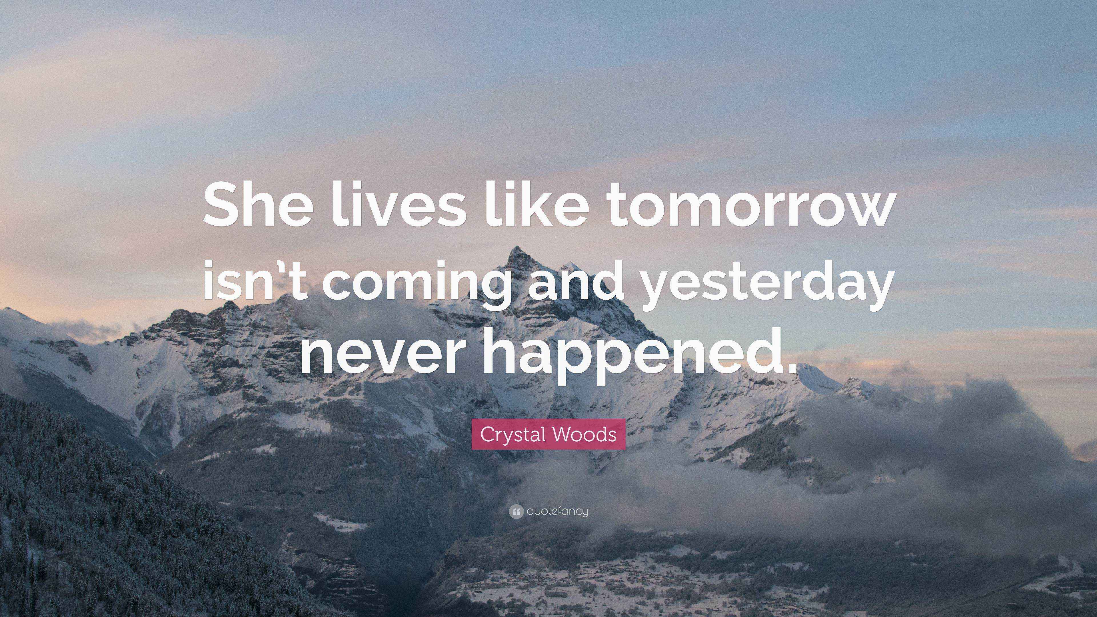 Crystal Woods Quote: “She lives like tomorrow isn’t coming and ...