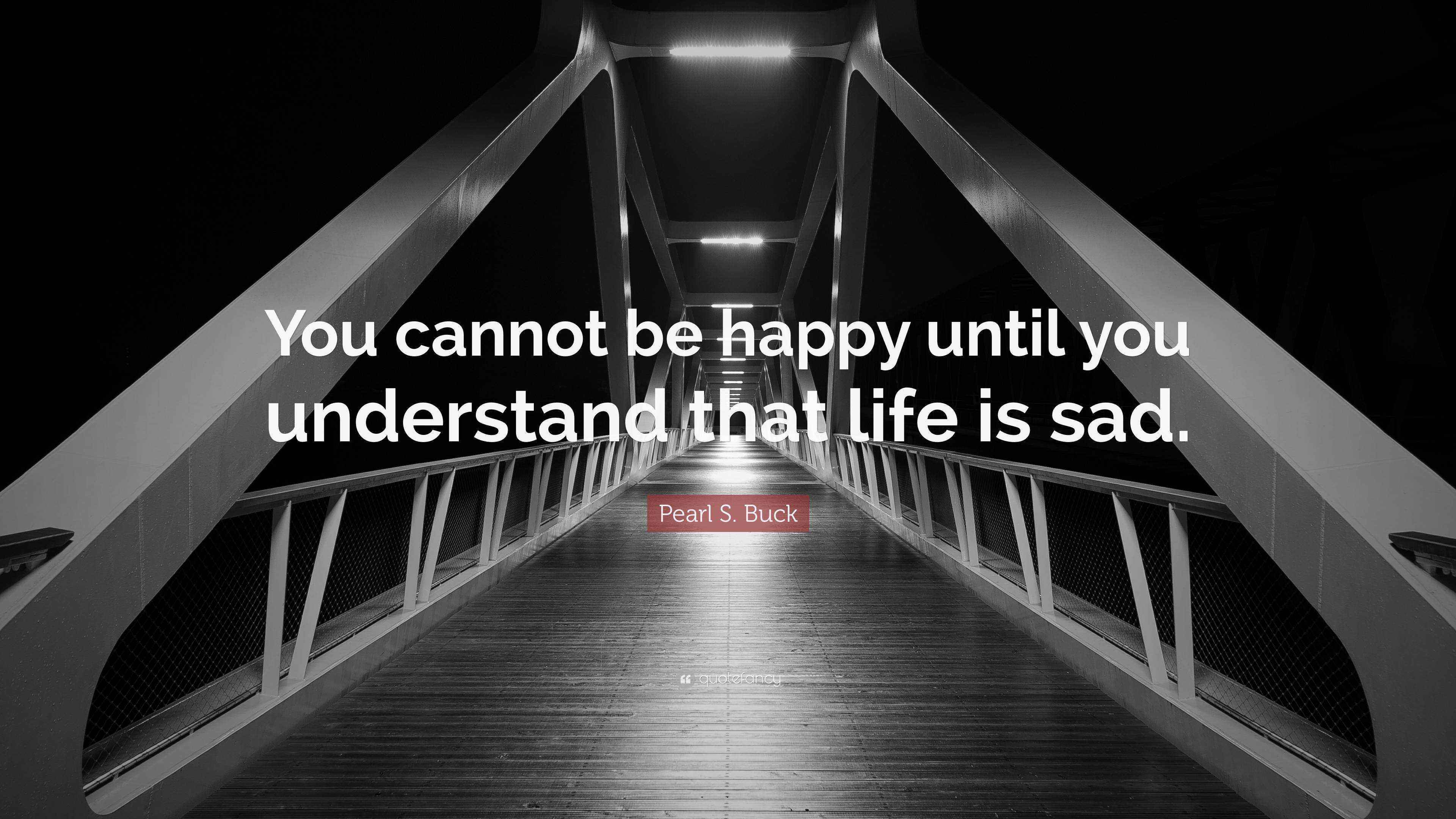 Pearl S. Buck Quote: “You cannot be happy until you understand that ...