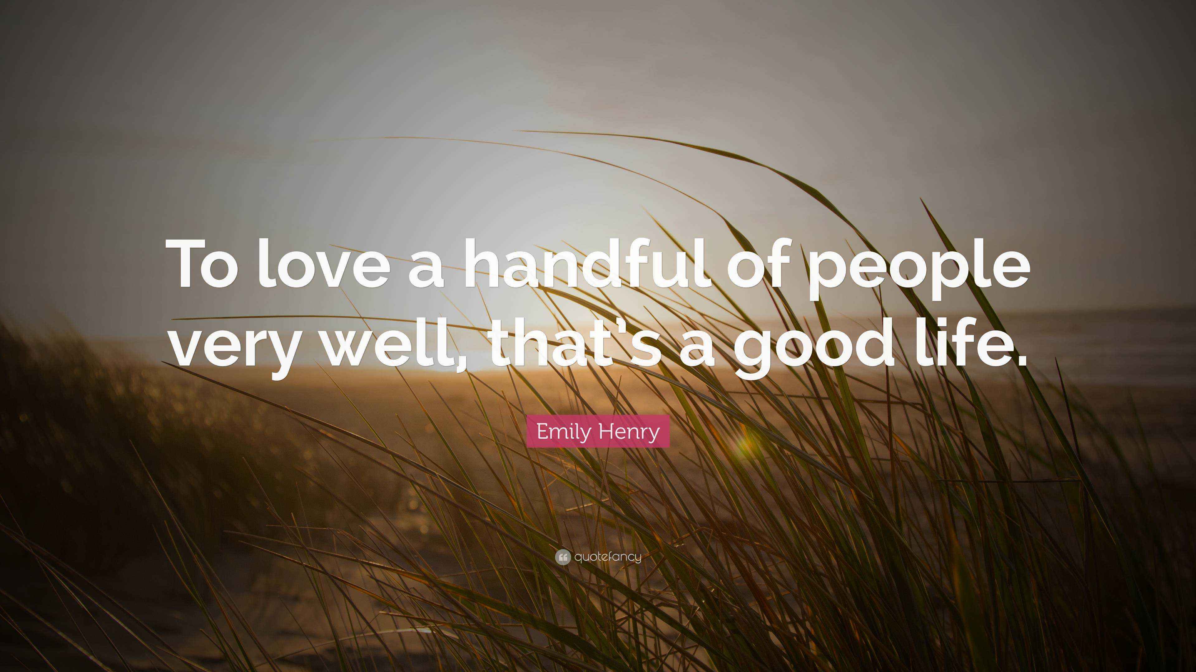 Emily Henry Quote: “To love a handful of people very well, that’s a ...