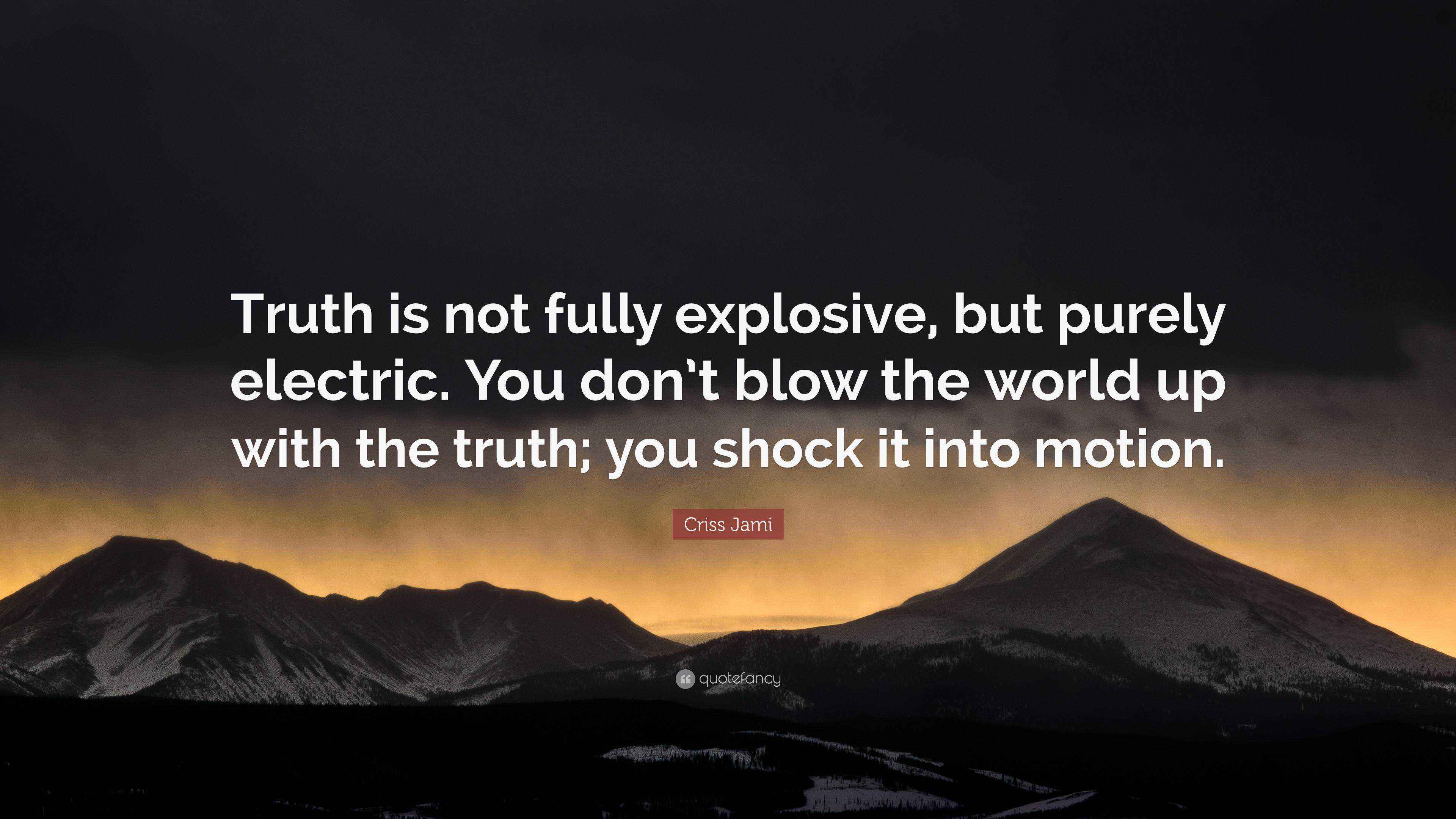 Criss Jami Quote: “Truth is not fully explosive, but purely electric ...