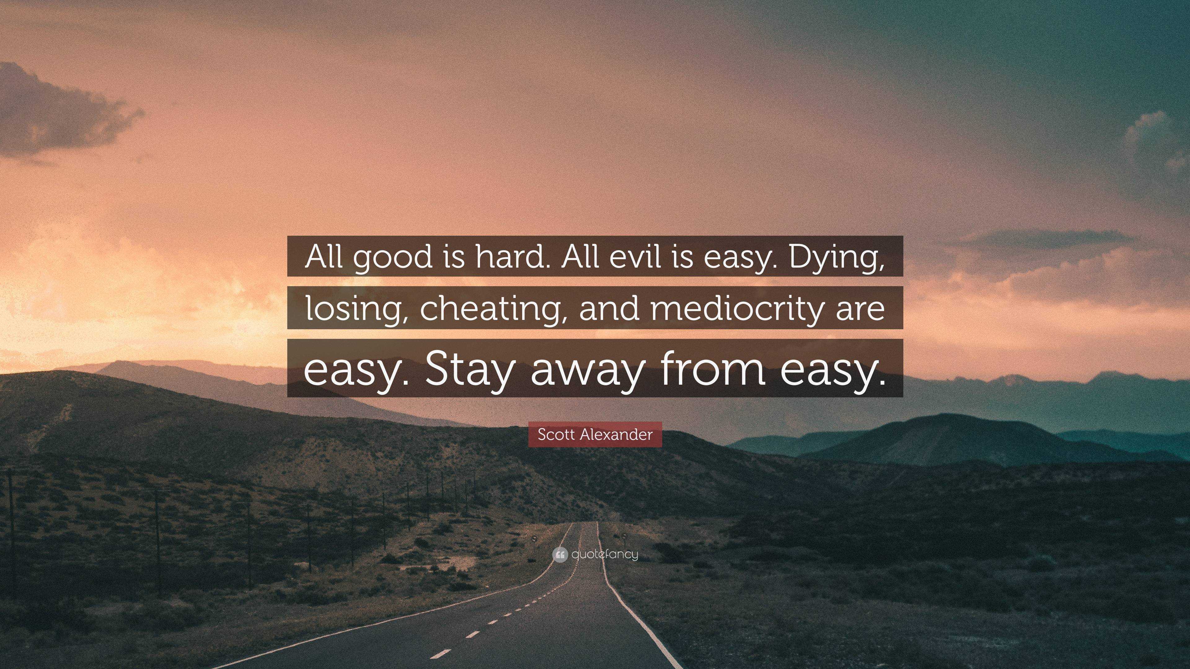 Scott Alexander Quote: “All good is hard. All evil is easy. Dying ...