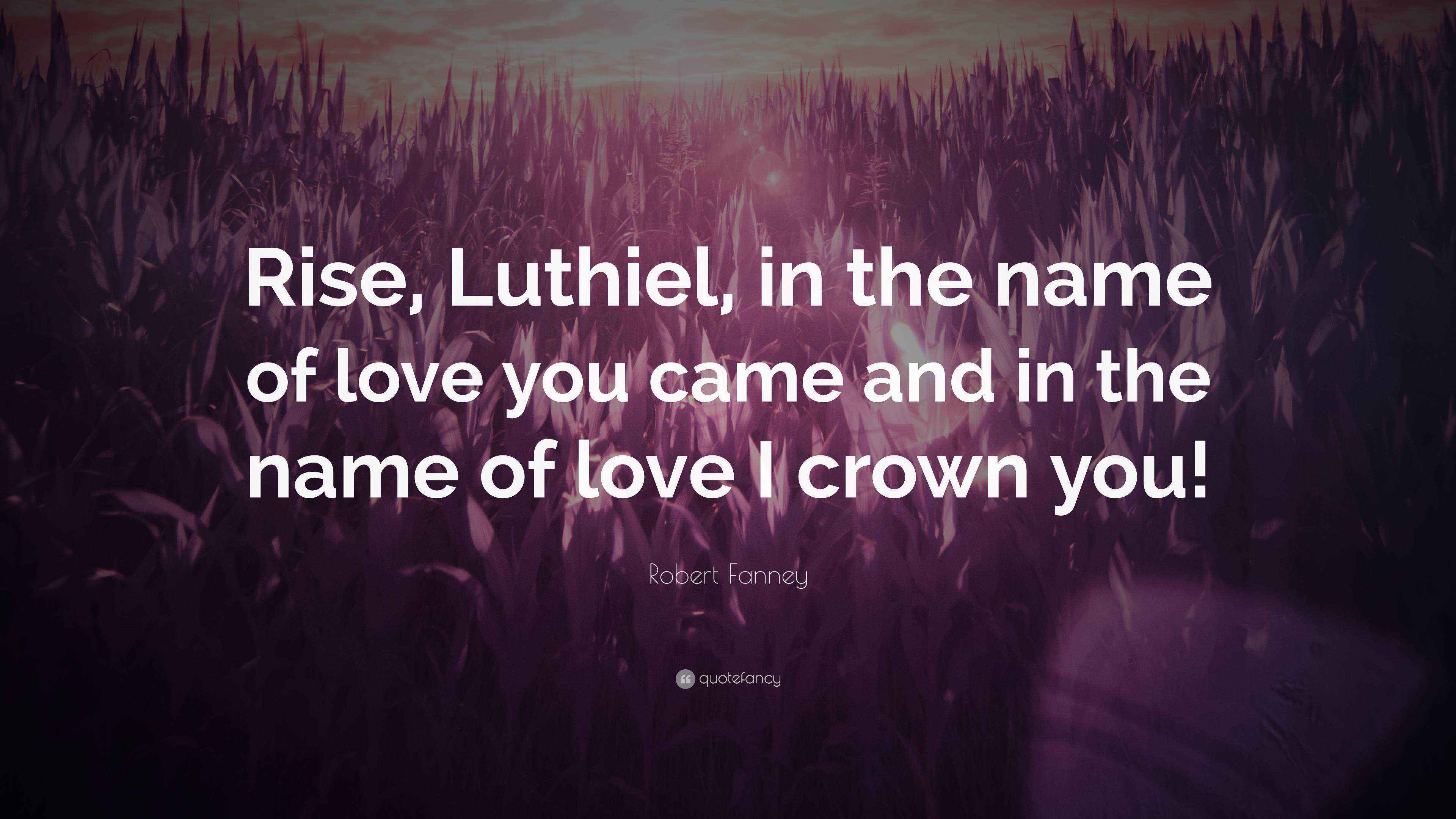 Robert Fanney Quote: “Rise, Luthiel, in the name of love you came and ...