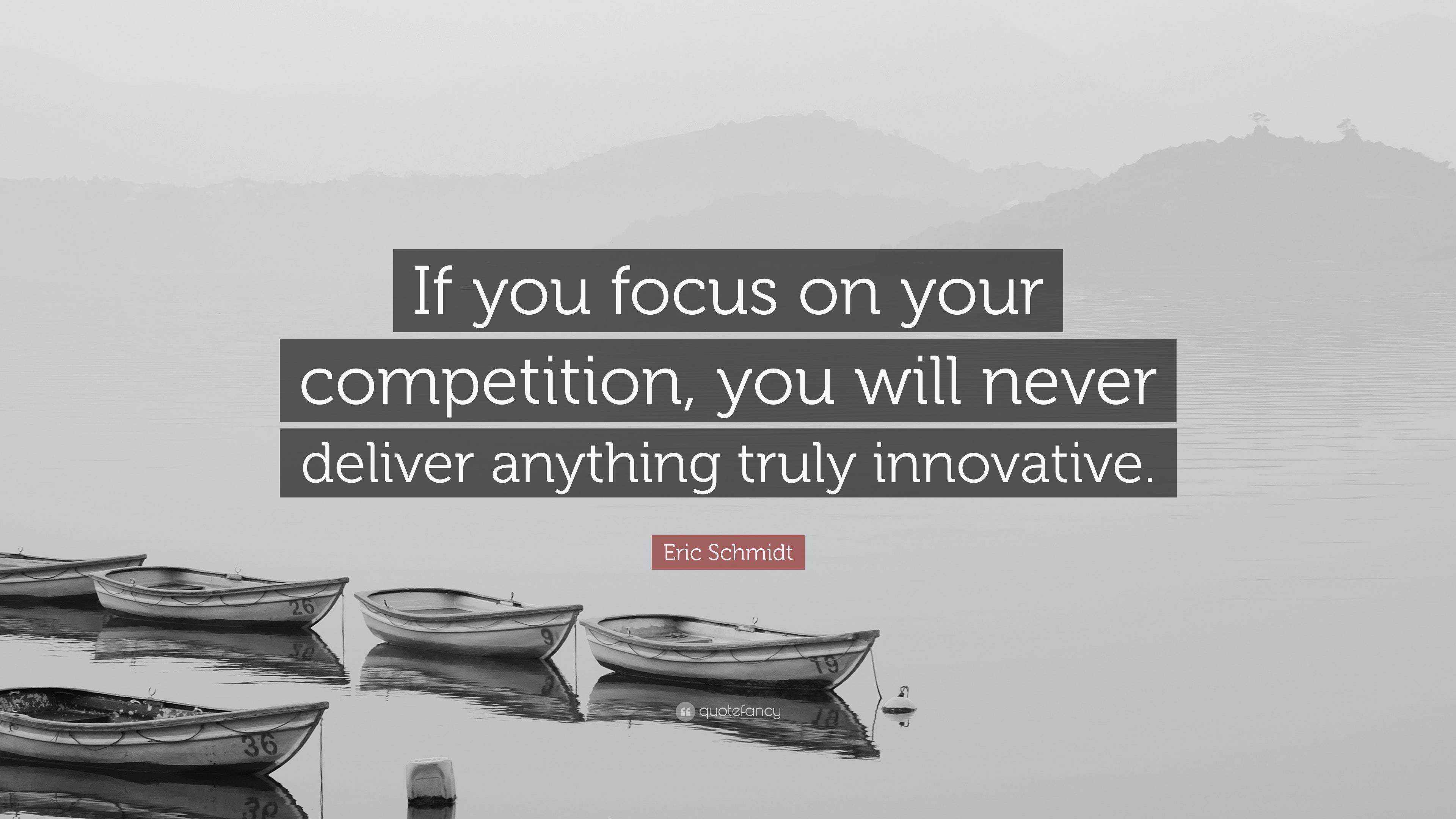 Eric Schmidt Quote: “If you focus on your competition, you will never ...