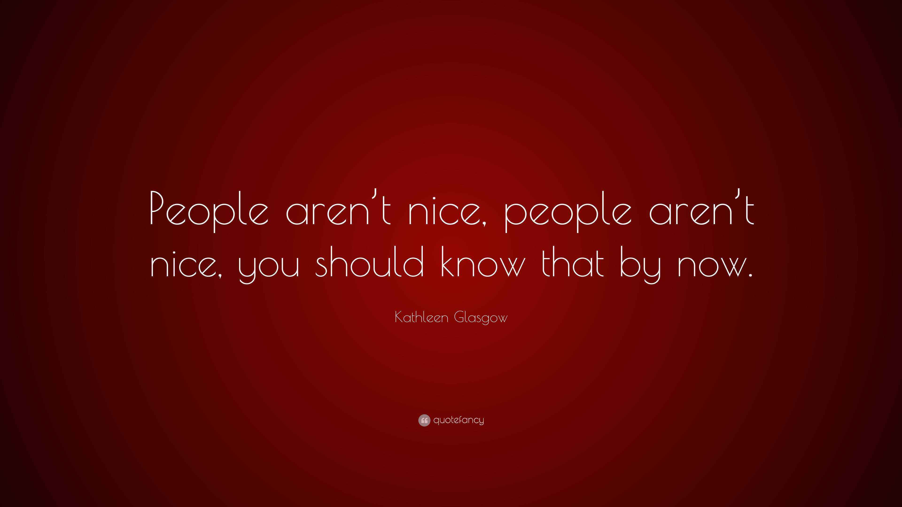 Kathleen Glasgow Quote: “People aren’t nice, people aren’t nice, you ...