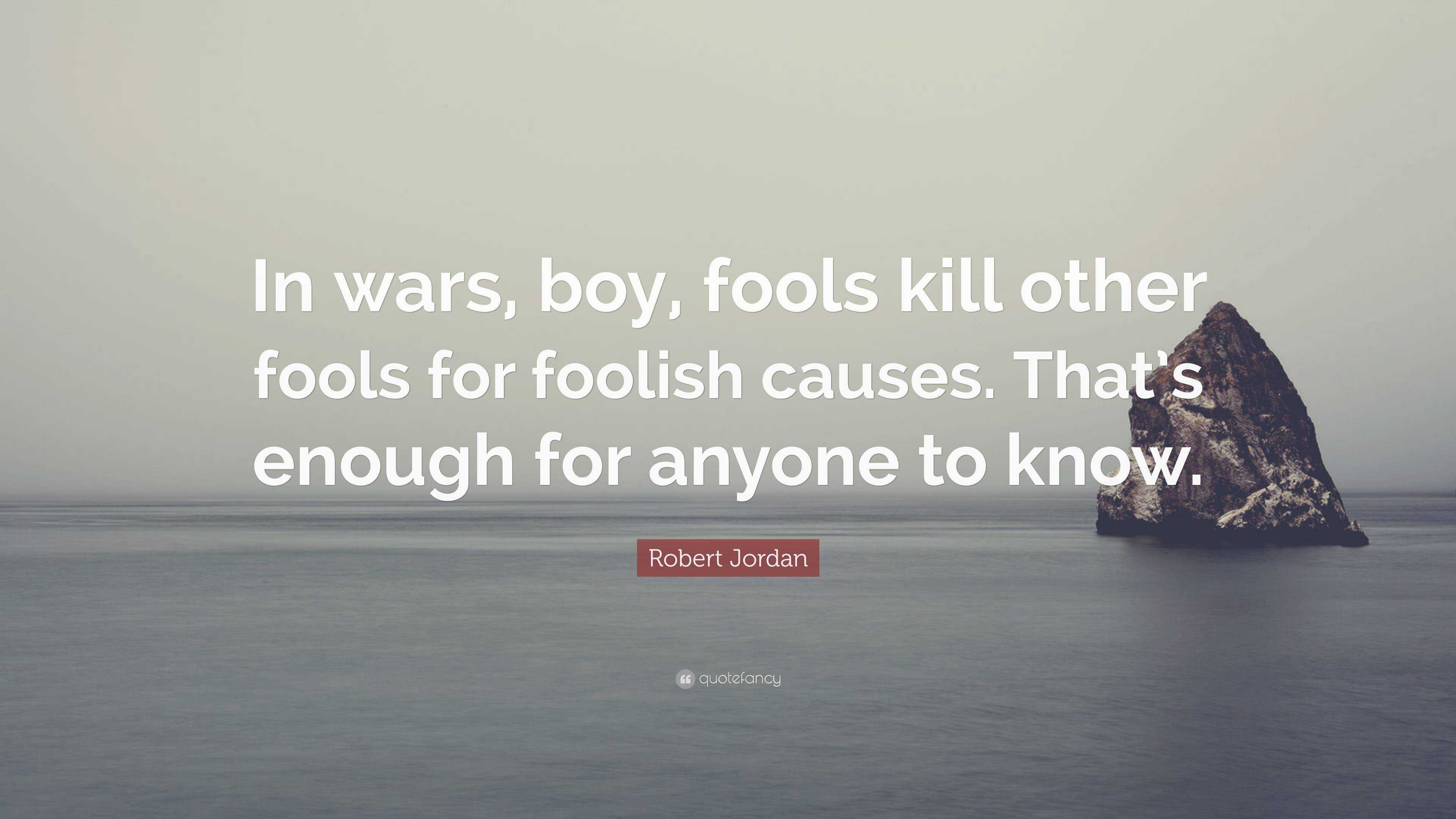 Robert Jordan Quote: “In wars, boy, fools kill other fools for foolish ...