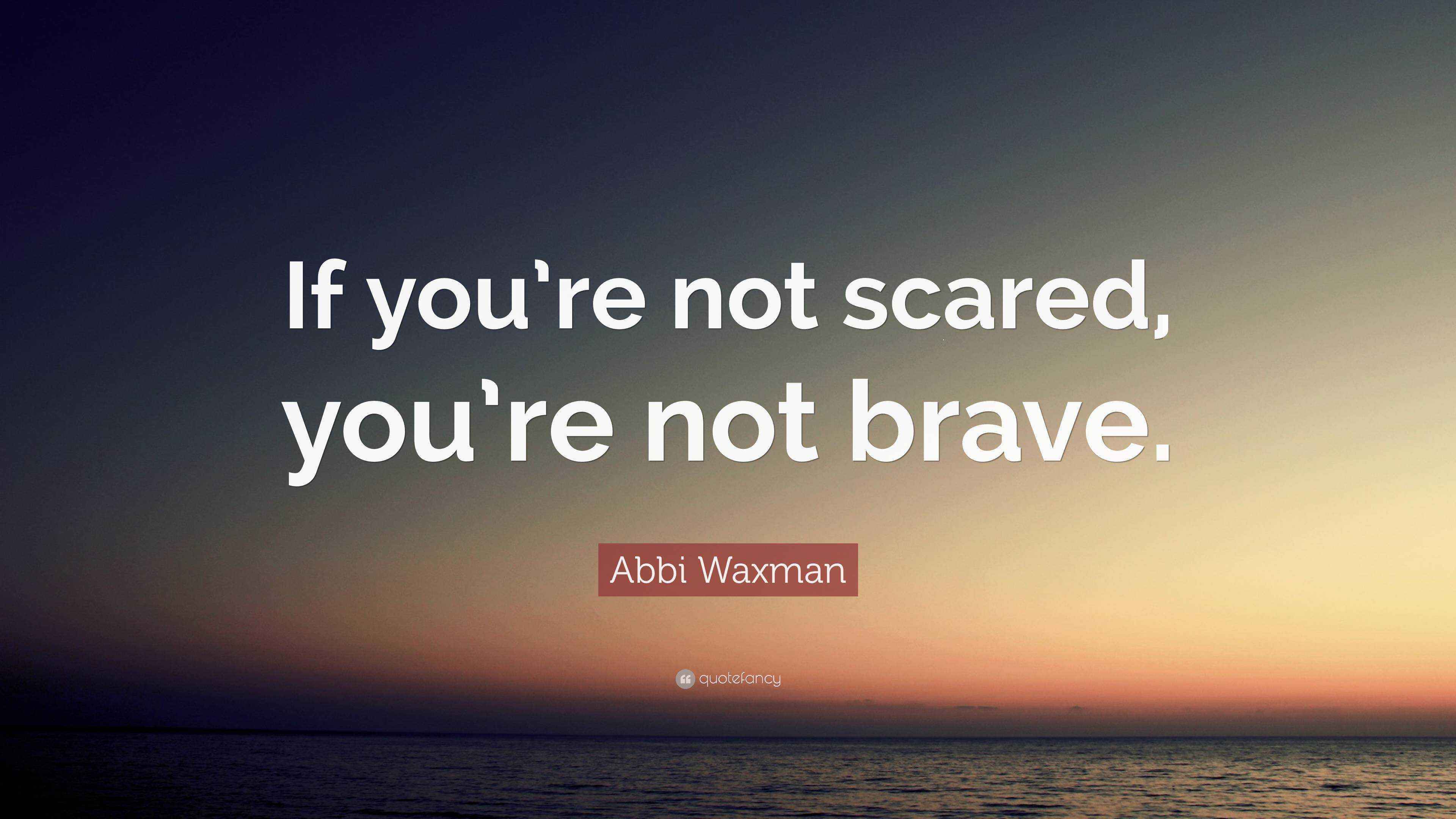 Abbi Waxman Quote: “If you’re not scared, you’re not brave.”