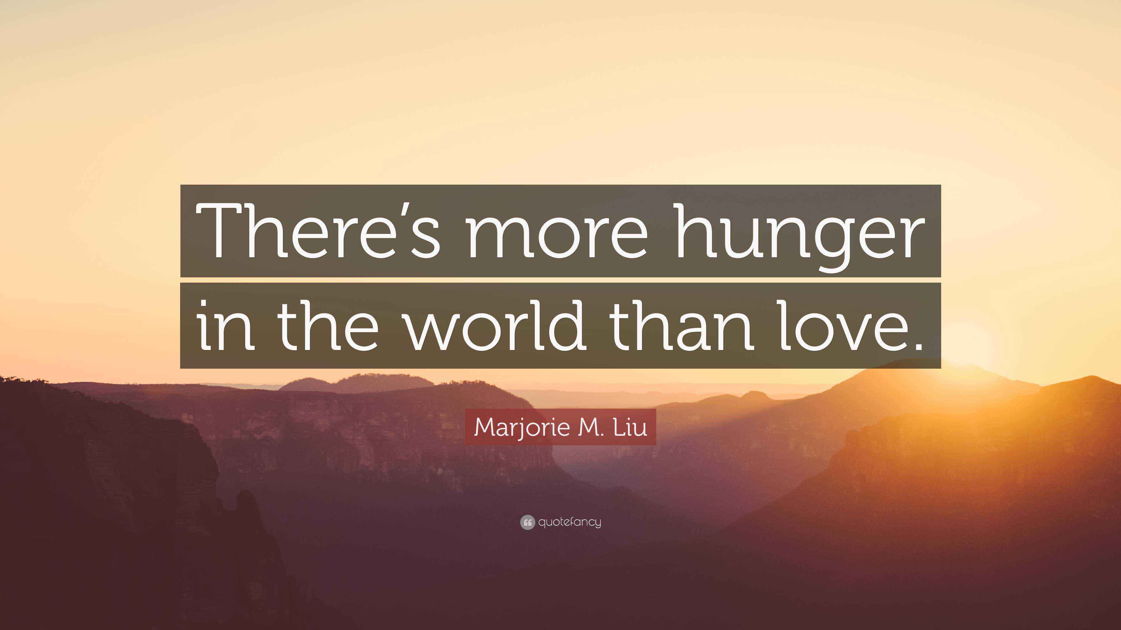 Marjorie M. Liu Quote: “There’s more hunger in the world than love.”