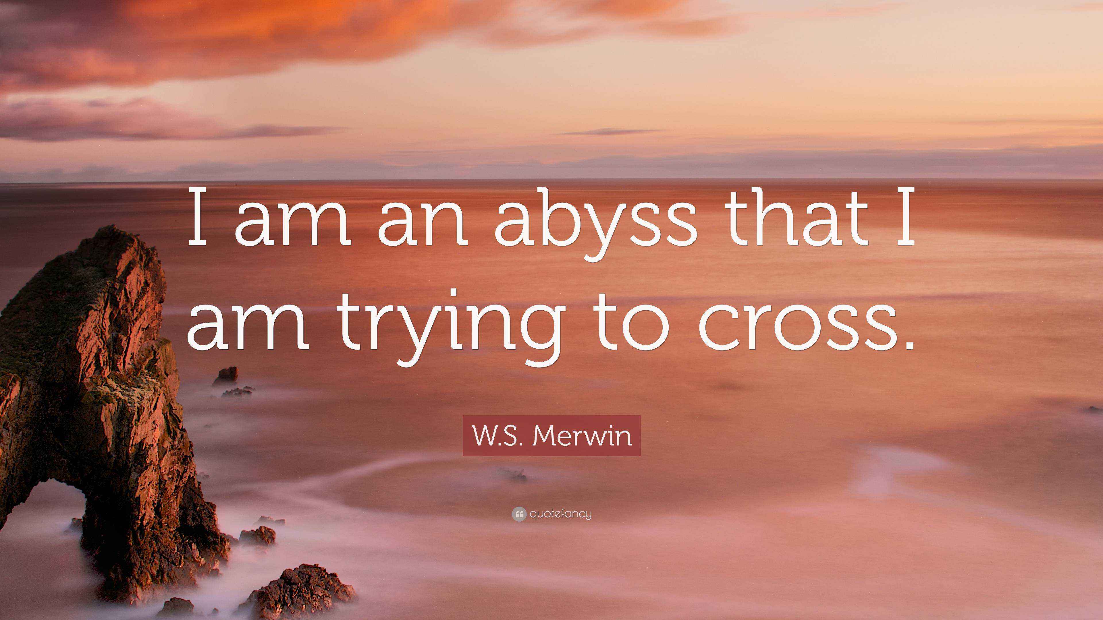 W.S. Merwin Quote: “I am an abyss that I am trying to cross.”