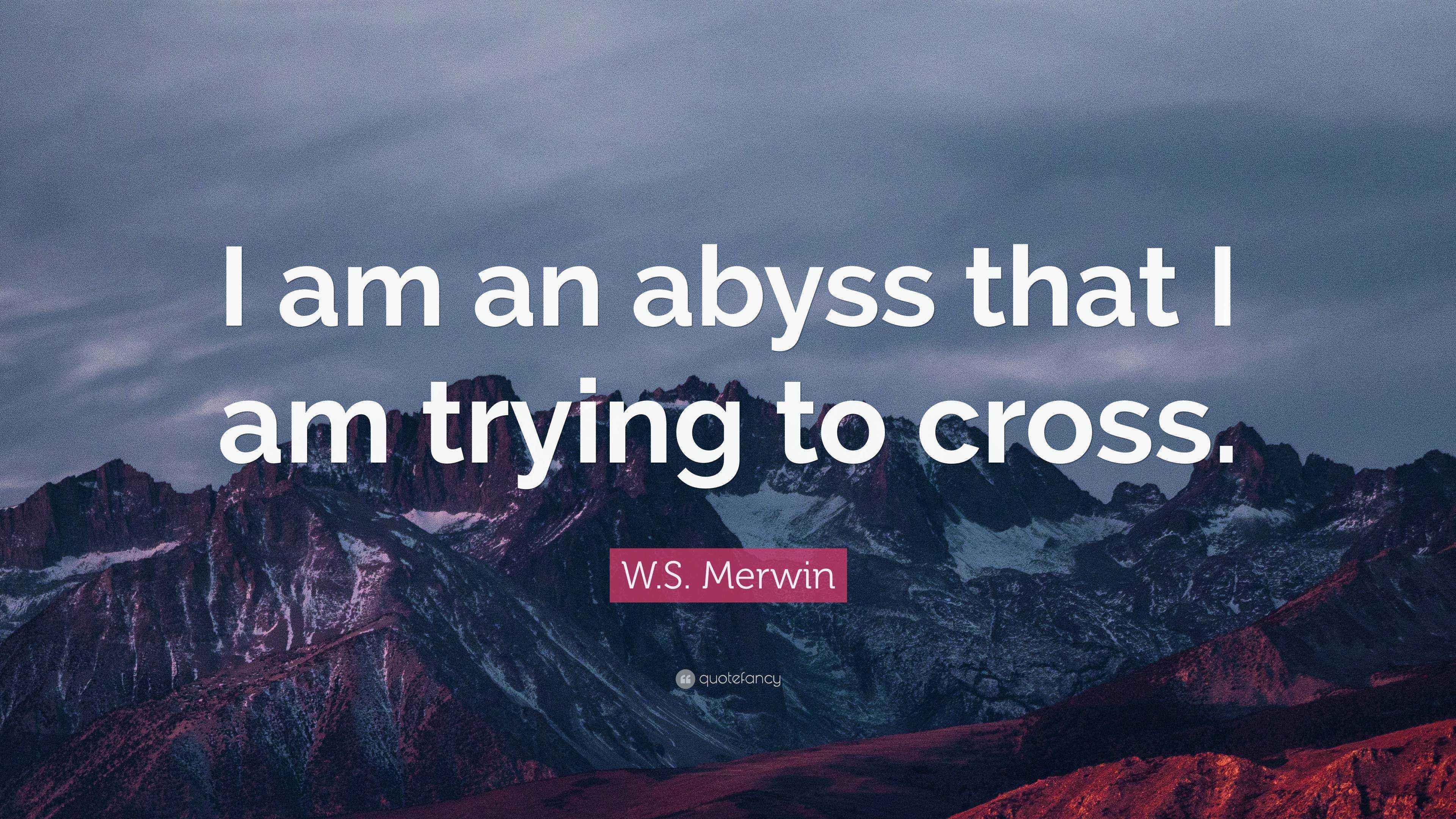 W.S. Merwin Quote: “I am an abyss that I am trying to cross.”