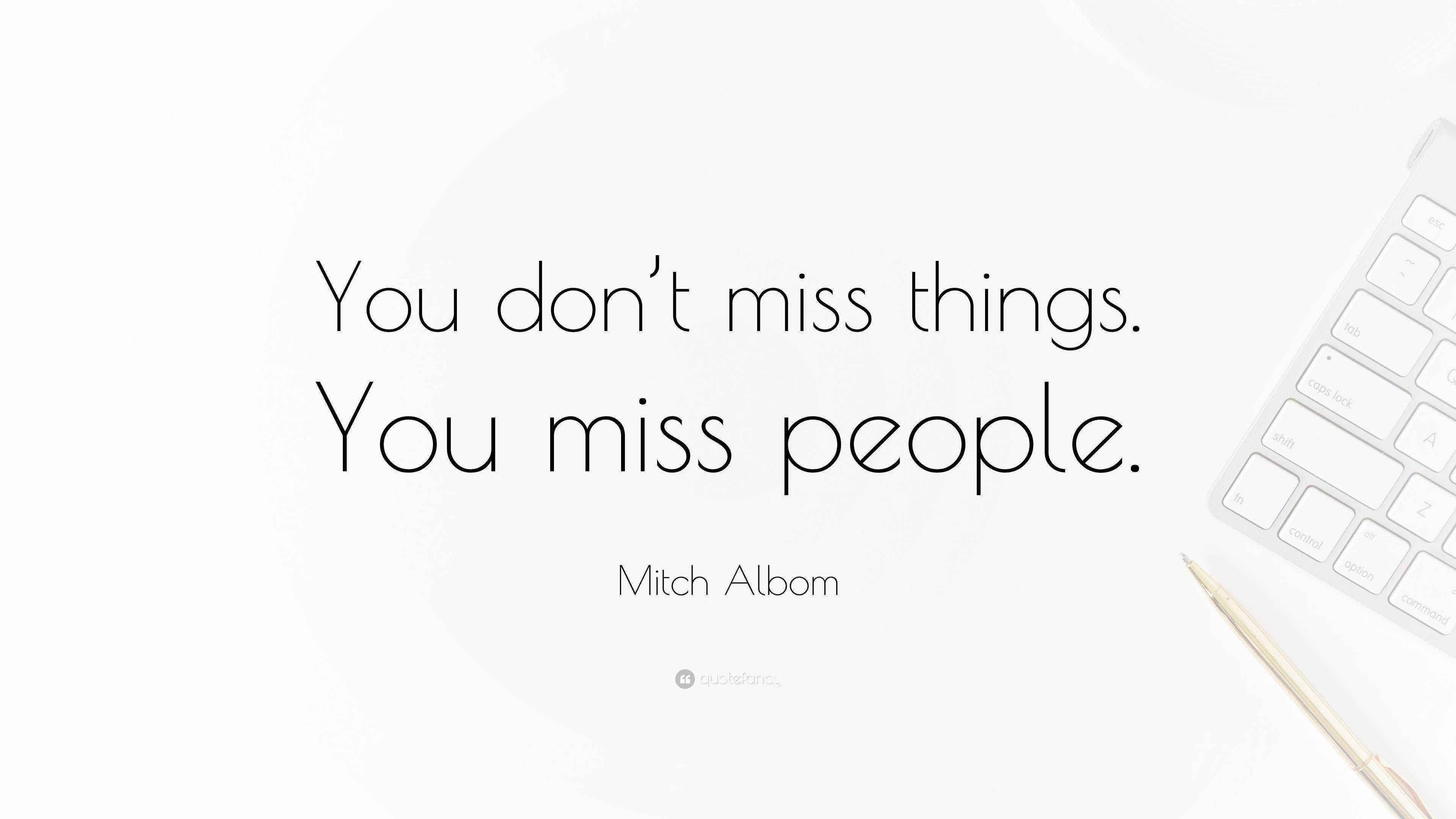 Mitch Albom Quote: “You don’t miss things. You miss people.”