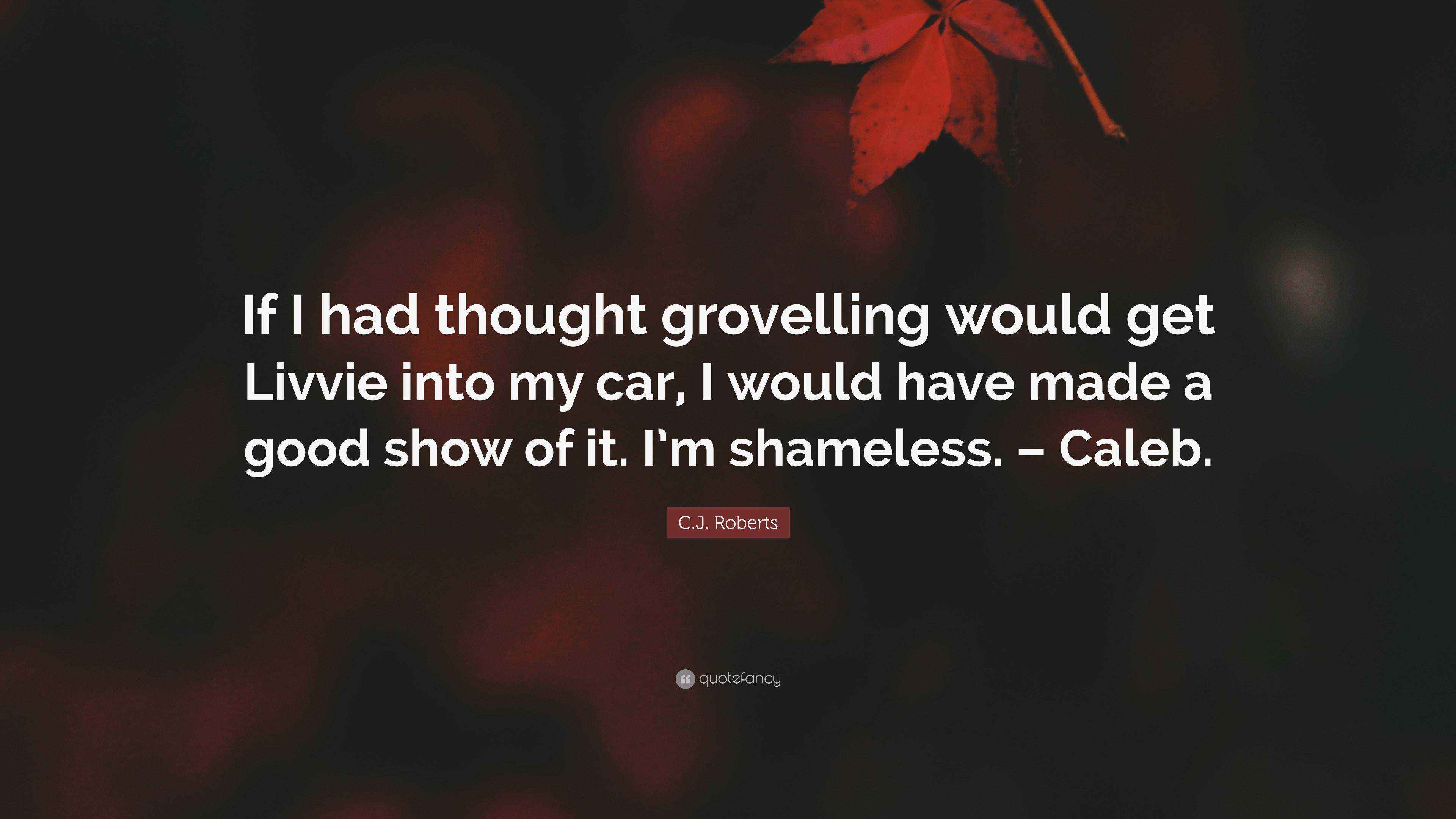 C.J. Roberts Quote: “If I had thought grovelling would get Livvie into ...