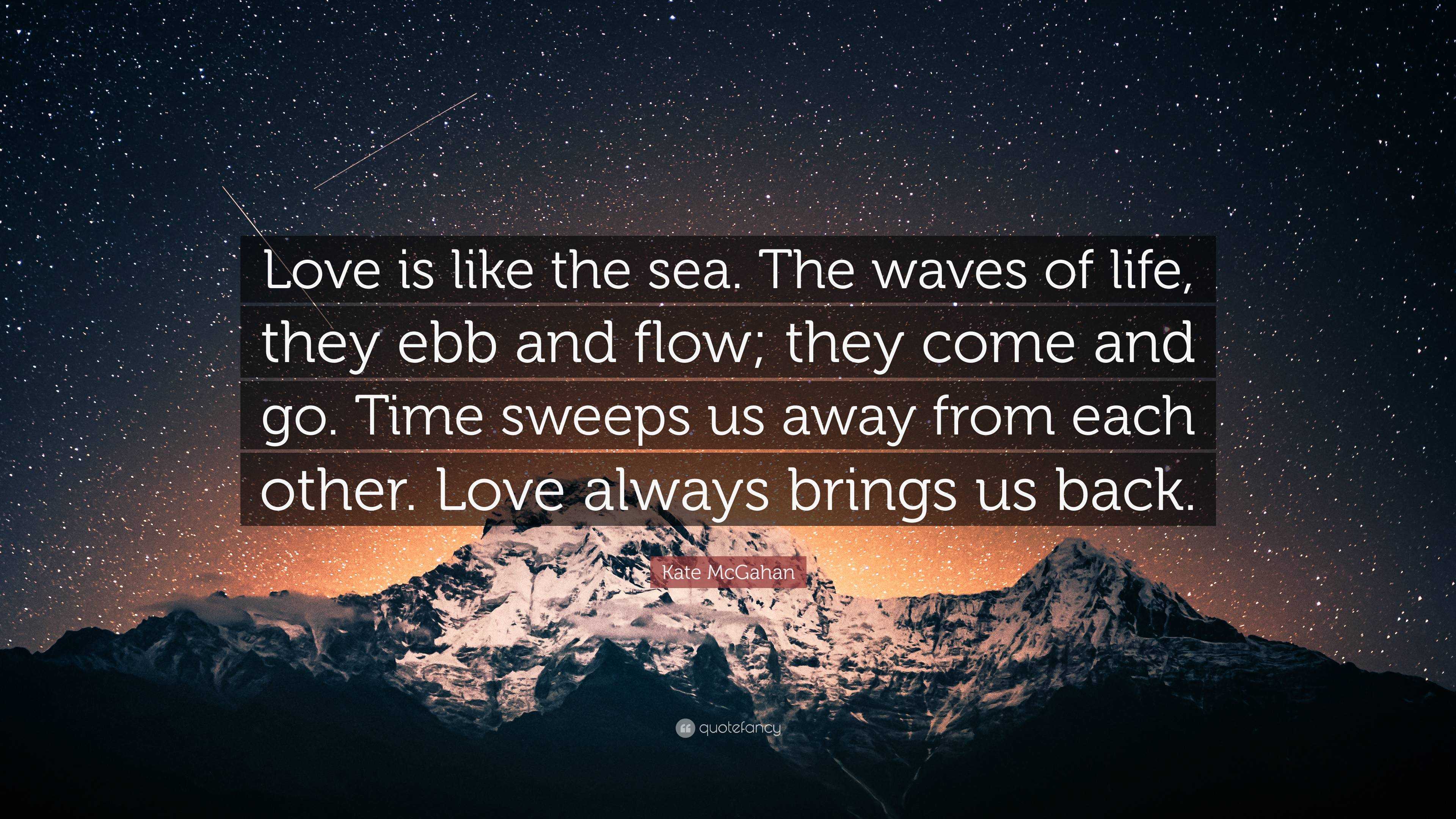 Kate McGahan Quote: “Love is like the sea. The waves of life, they ebb ...