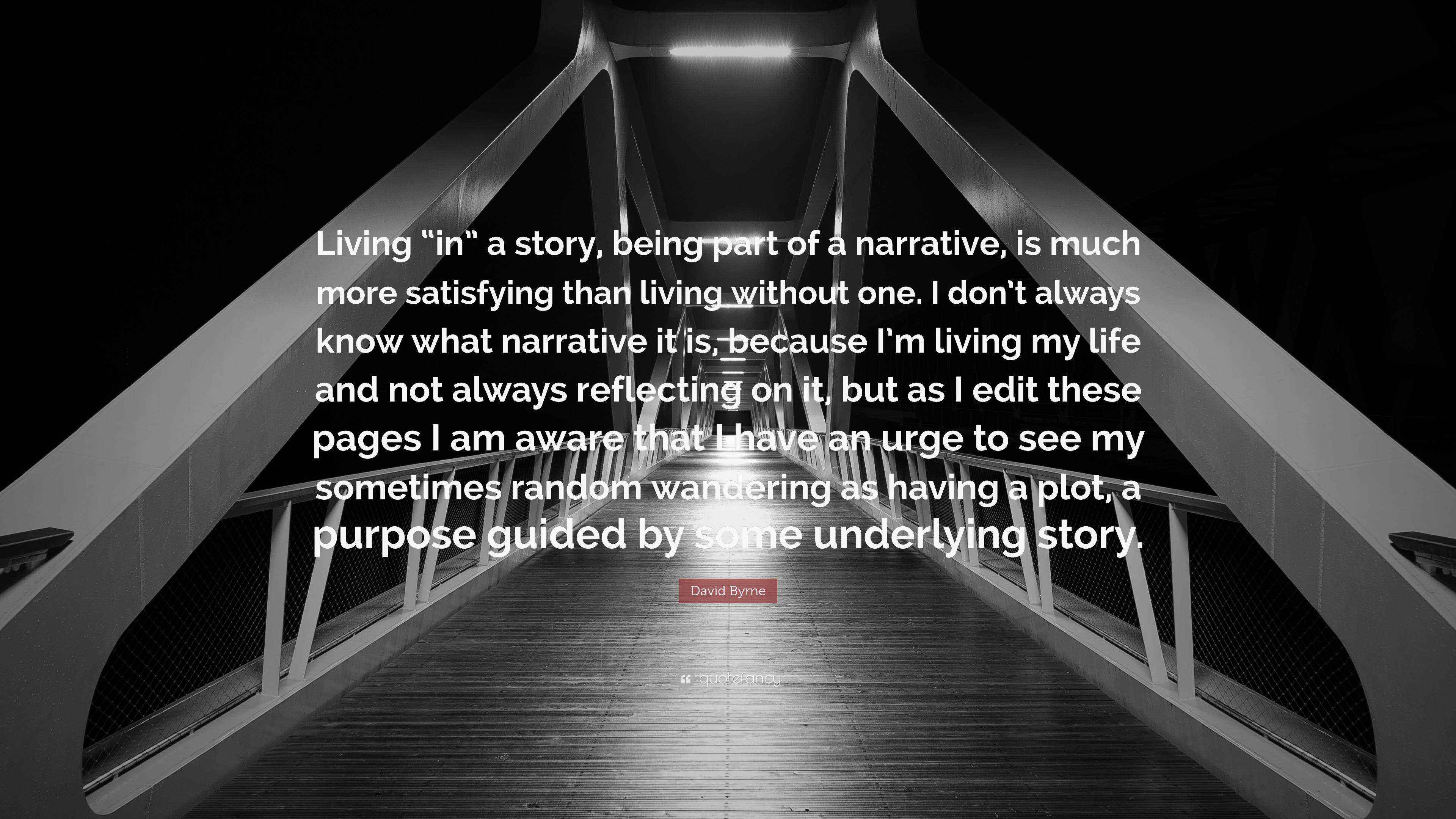 David Byrne Quote: “Living “in” a story, being part of a narrative, is ...