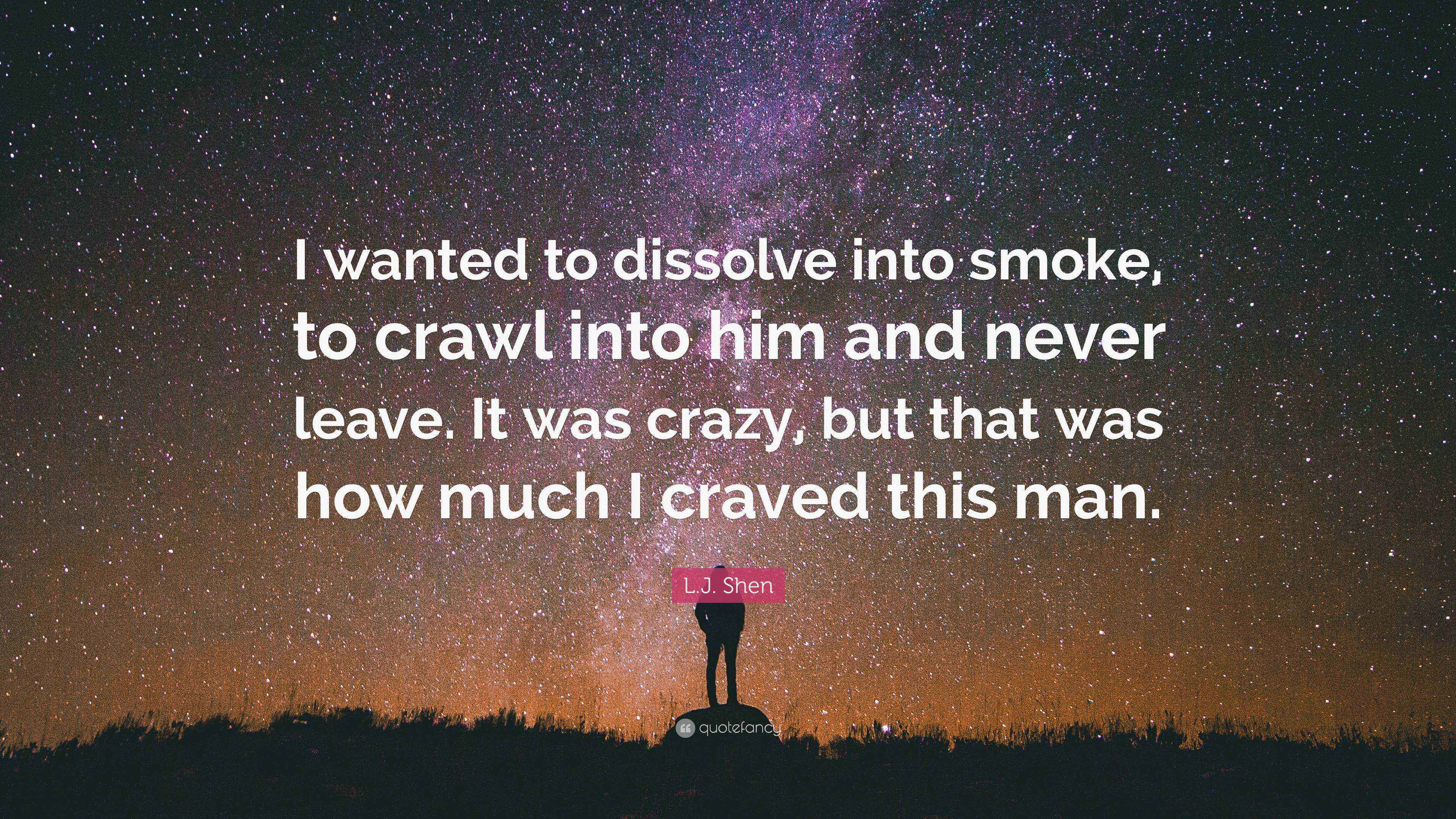 L.J. Shen Quote: “I wanted to dissolve into smoke, to crawl into him ...