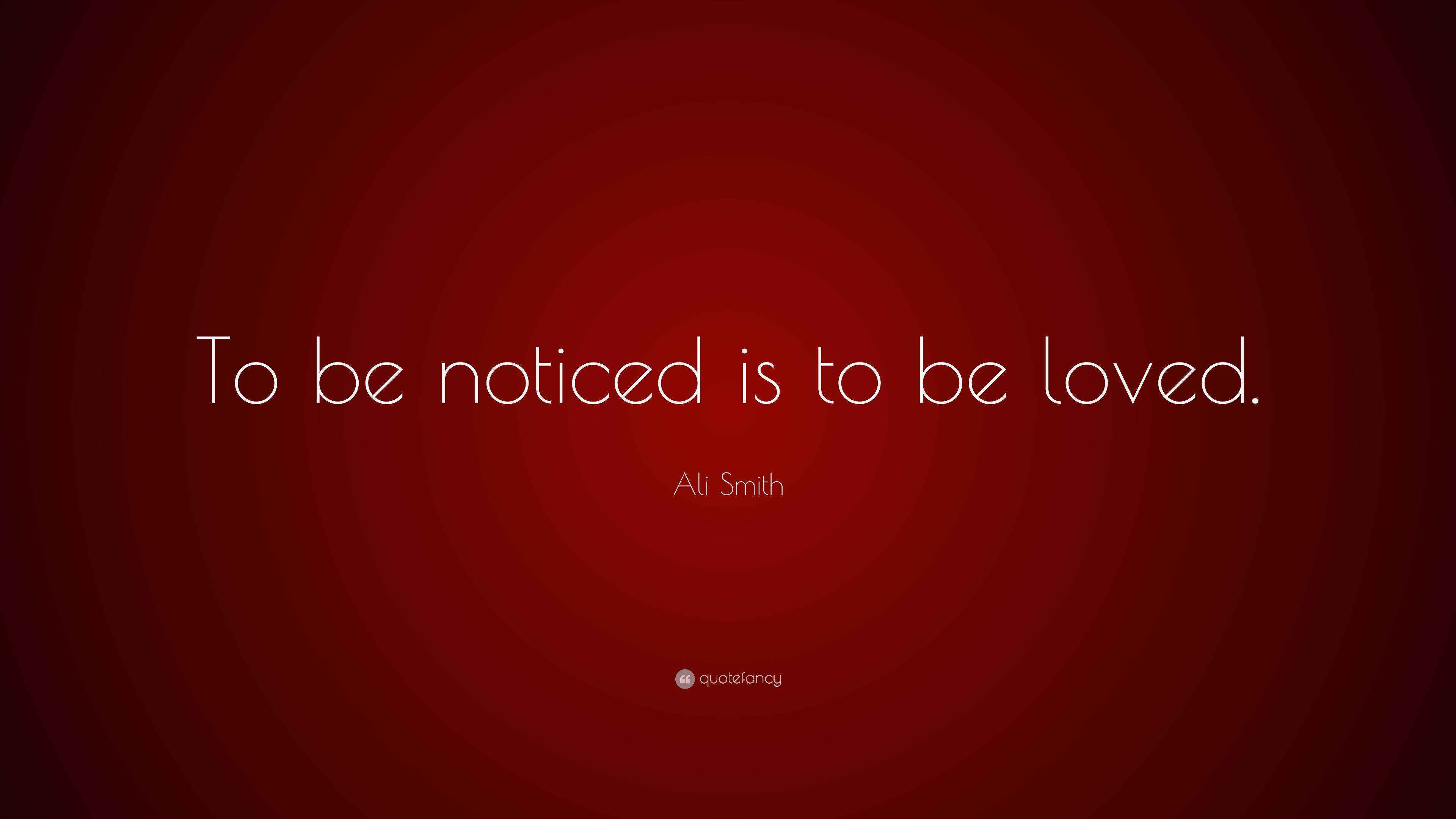 Ali Smith Quote: “To be noticed is to be loved.”