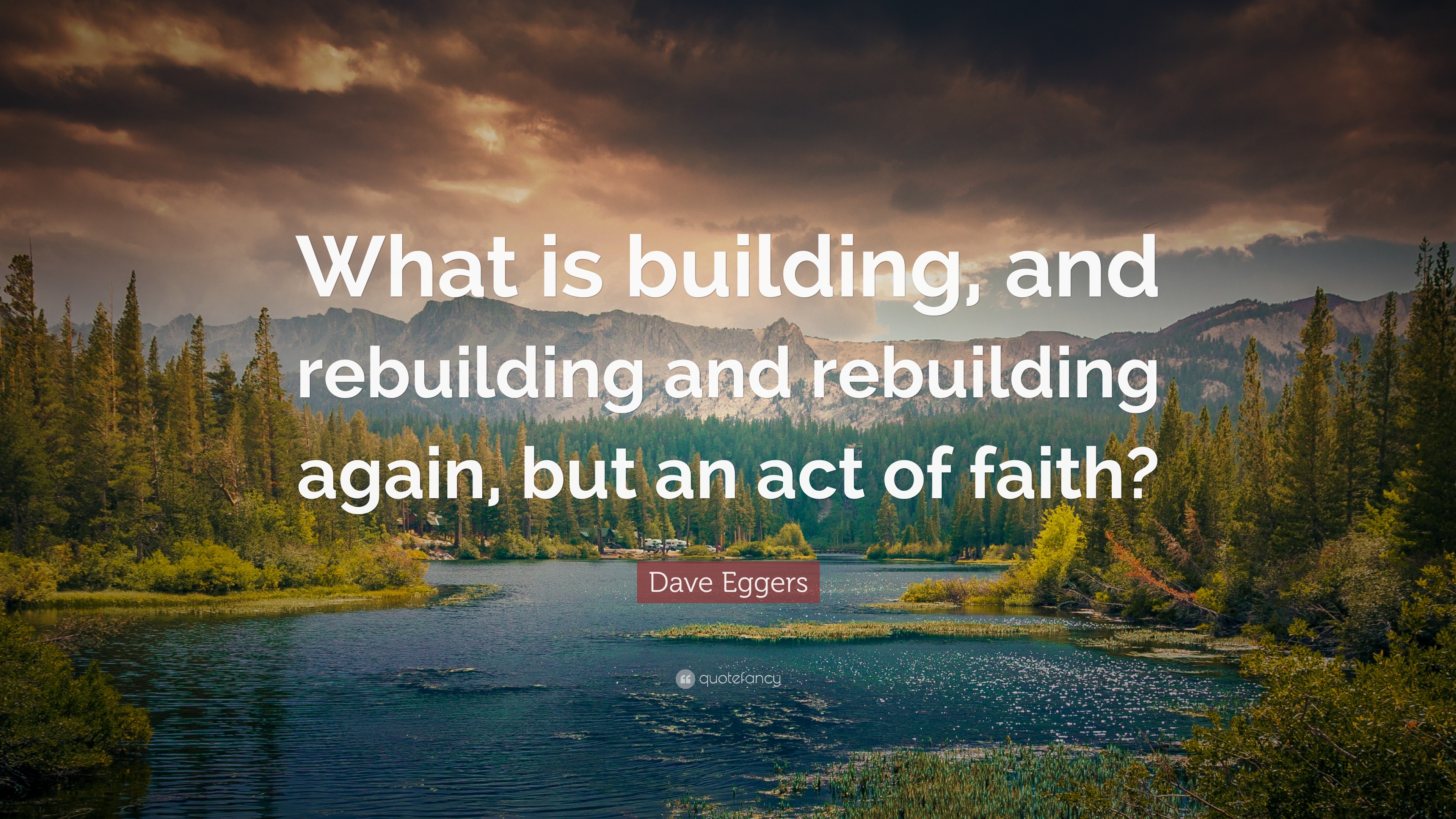 Dave Eggers Quote: “What is building, and rebuilding and rebuilding ...