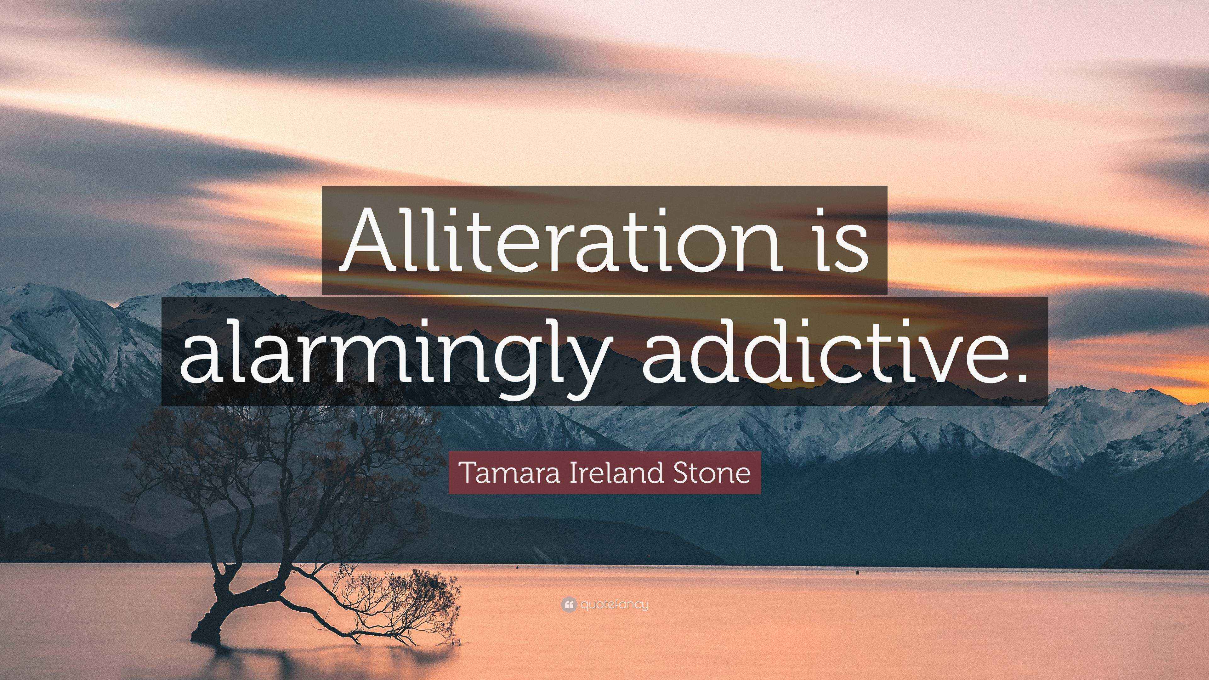 Tamara Ireland Stone Quote: “Alliteration is alarmingly addictive.”