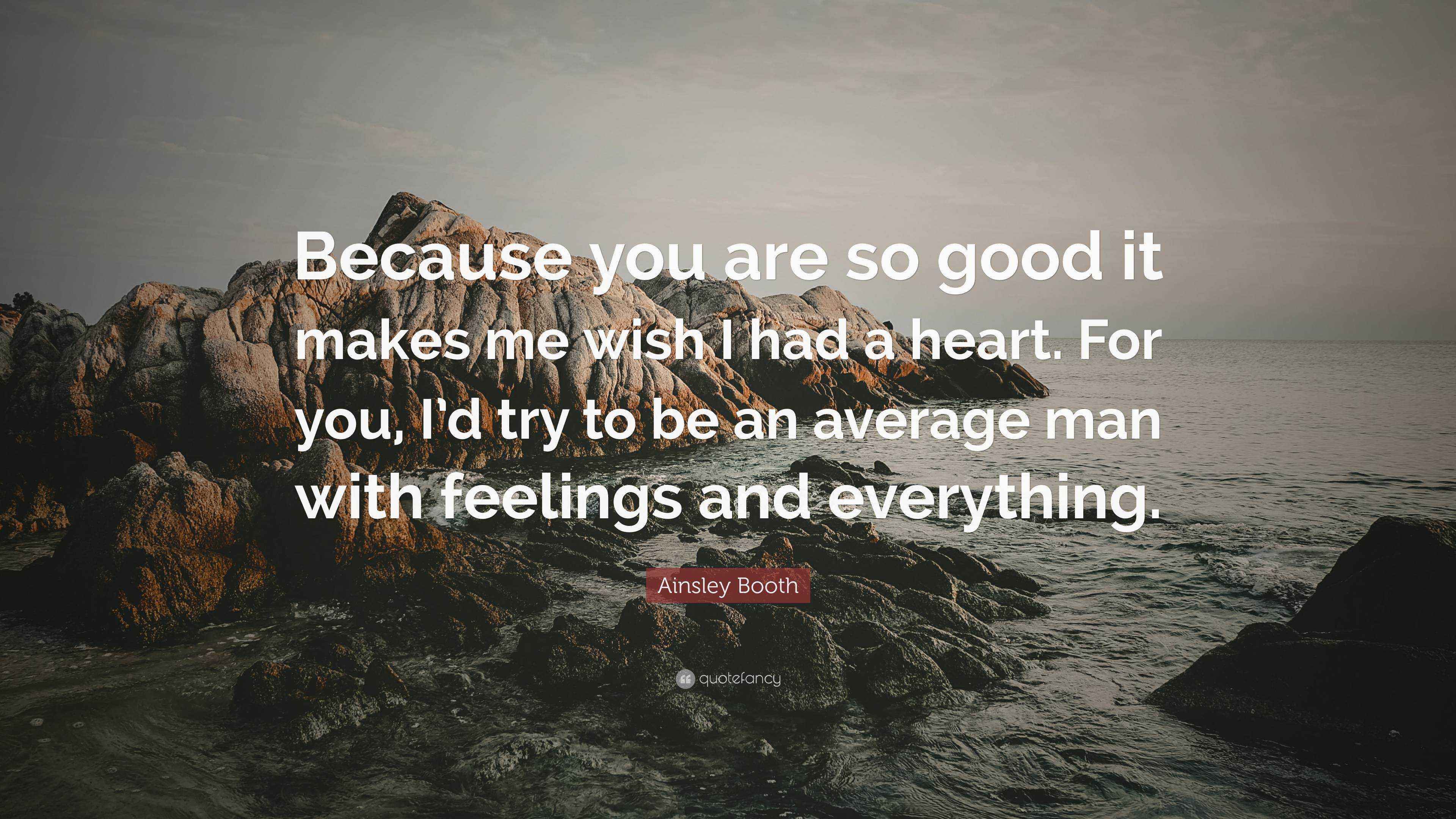 Ainsley Booth Quote: “Because you are so good it makes me wish I had a ...