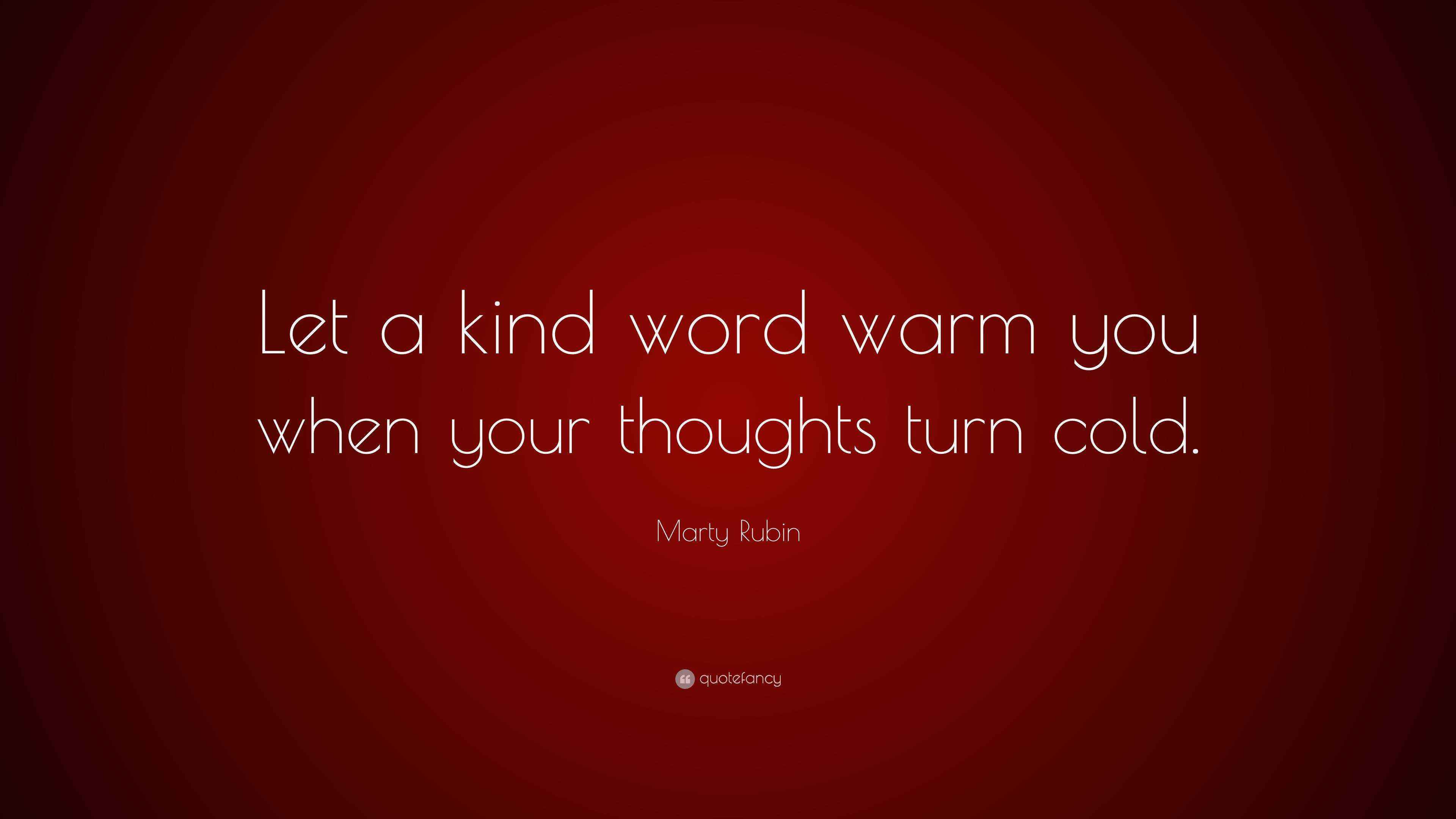 Marty Rubin Quote: “Let a kind word warm you when your thoughts turn cold.”