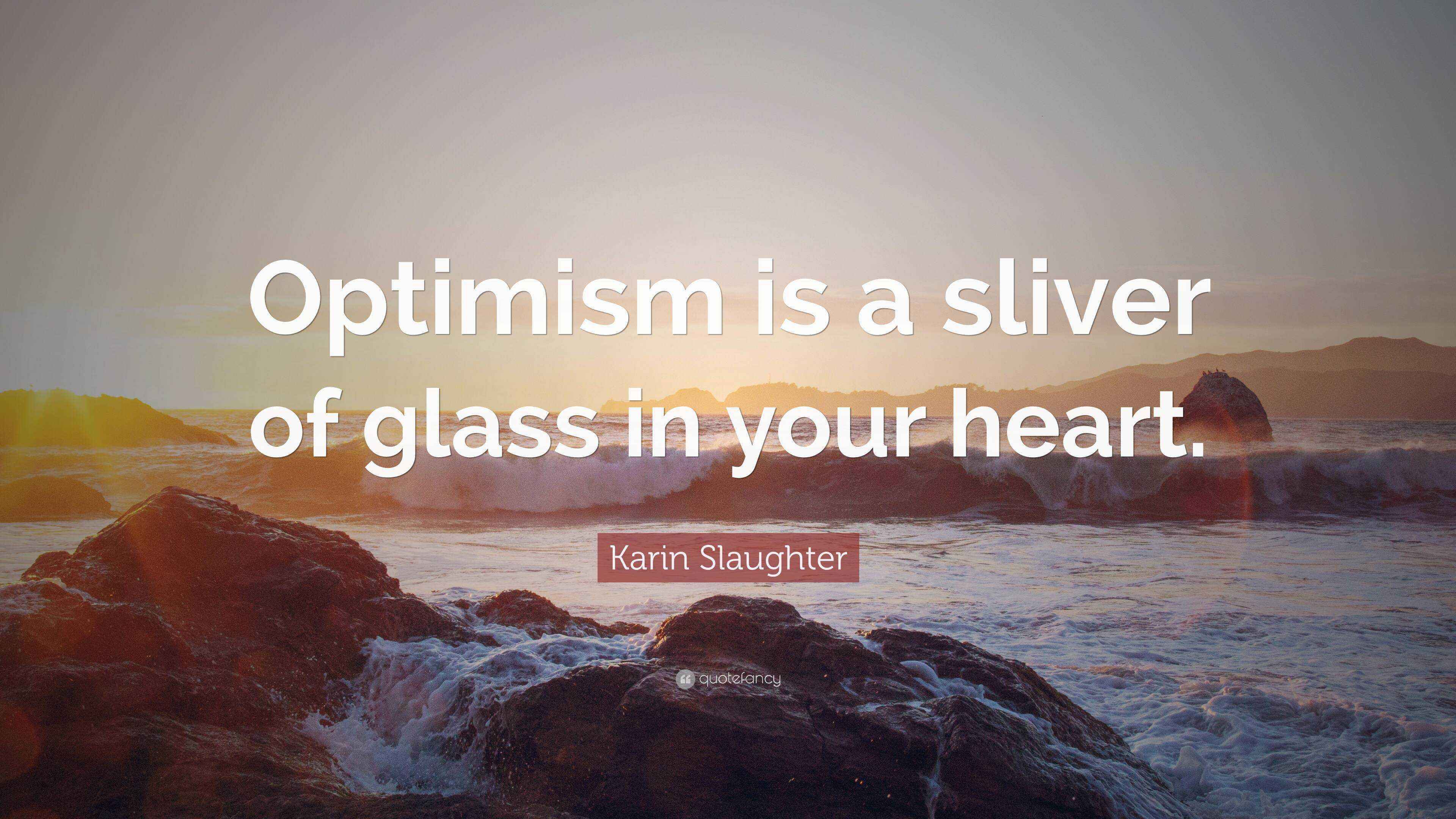 Karin Slaughter Quote: “Optimism is a sliver of glass in your heart.”