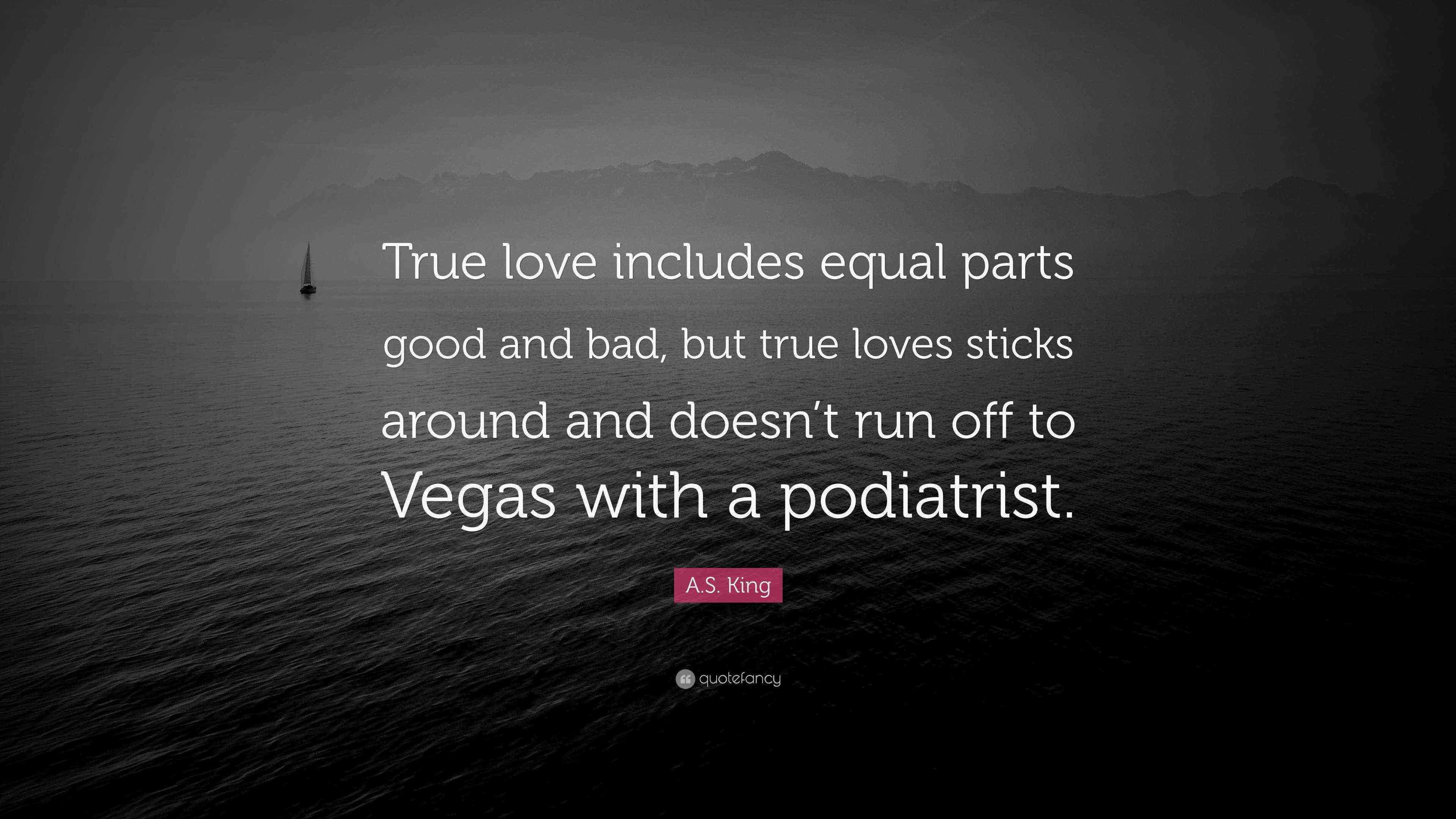 A.S. King Quote: “True love includes equal parts good and bad, but true ...