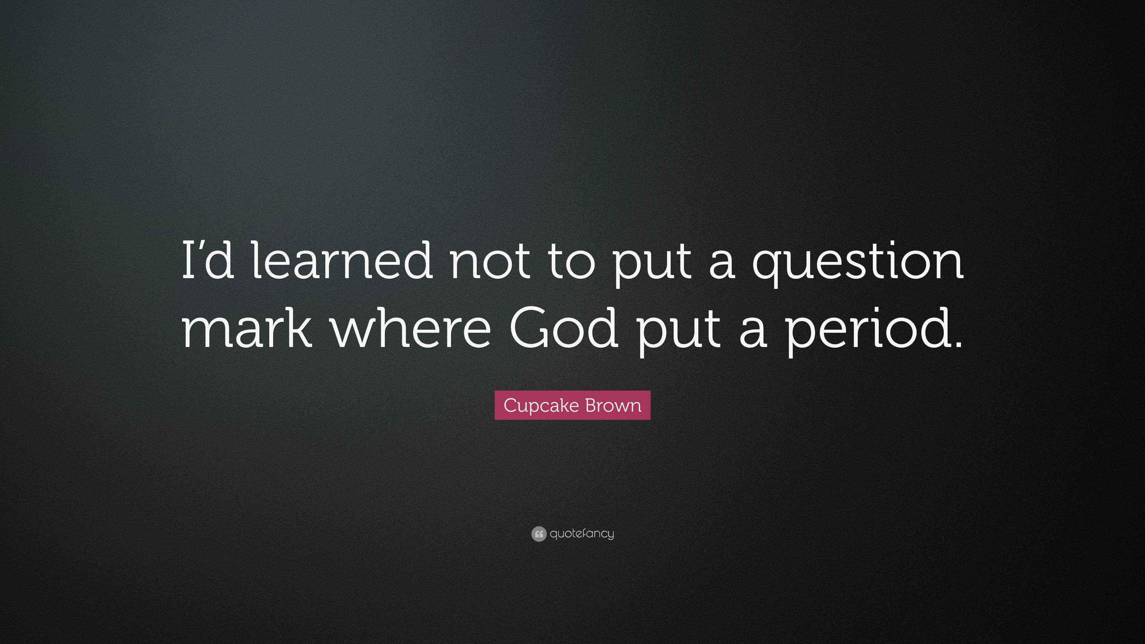 Cupcake Brown Quote: “I’d learned not to put a question mark where God ...