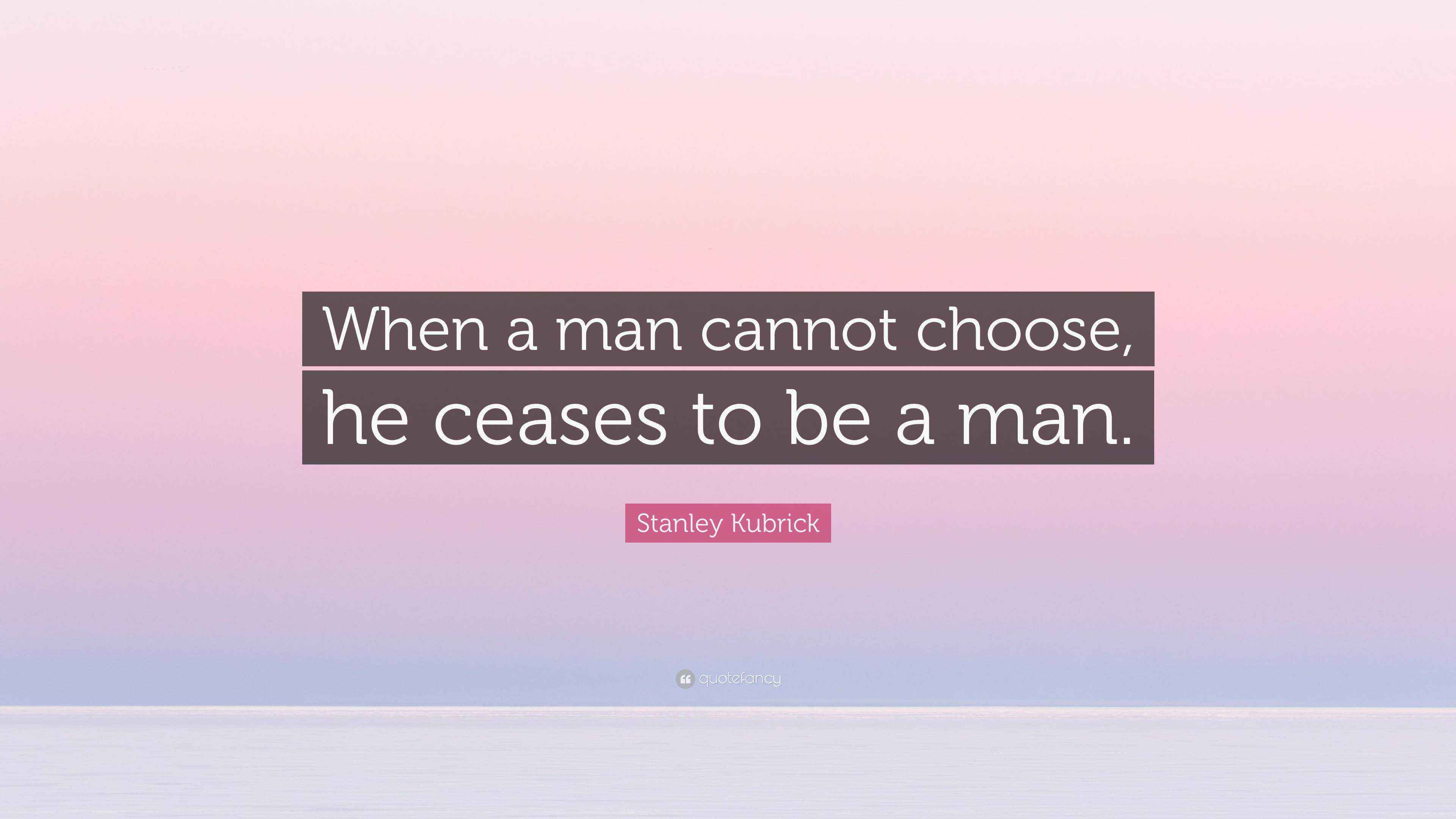 Stanley Kubrick Quote: “When a man cannot choose, he ceases to be a man.”