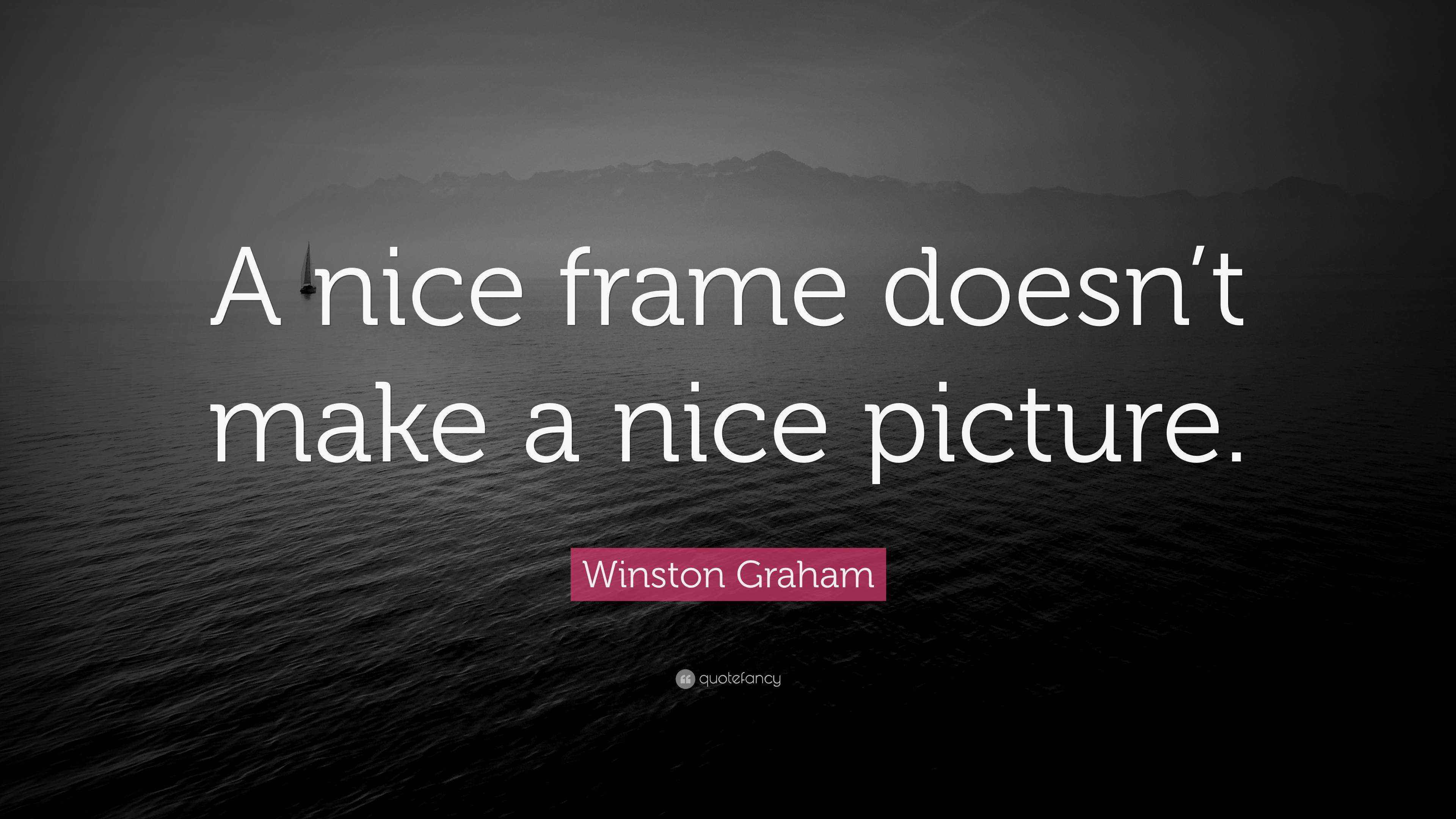 Winston Graham Quote: “A nice frame doesn’t make a nice picture.”