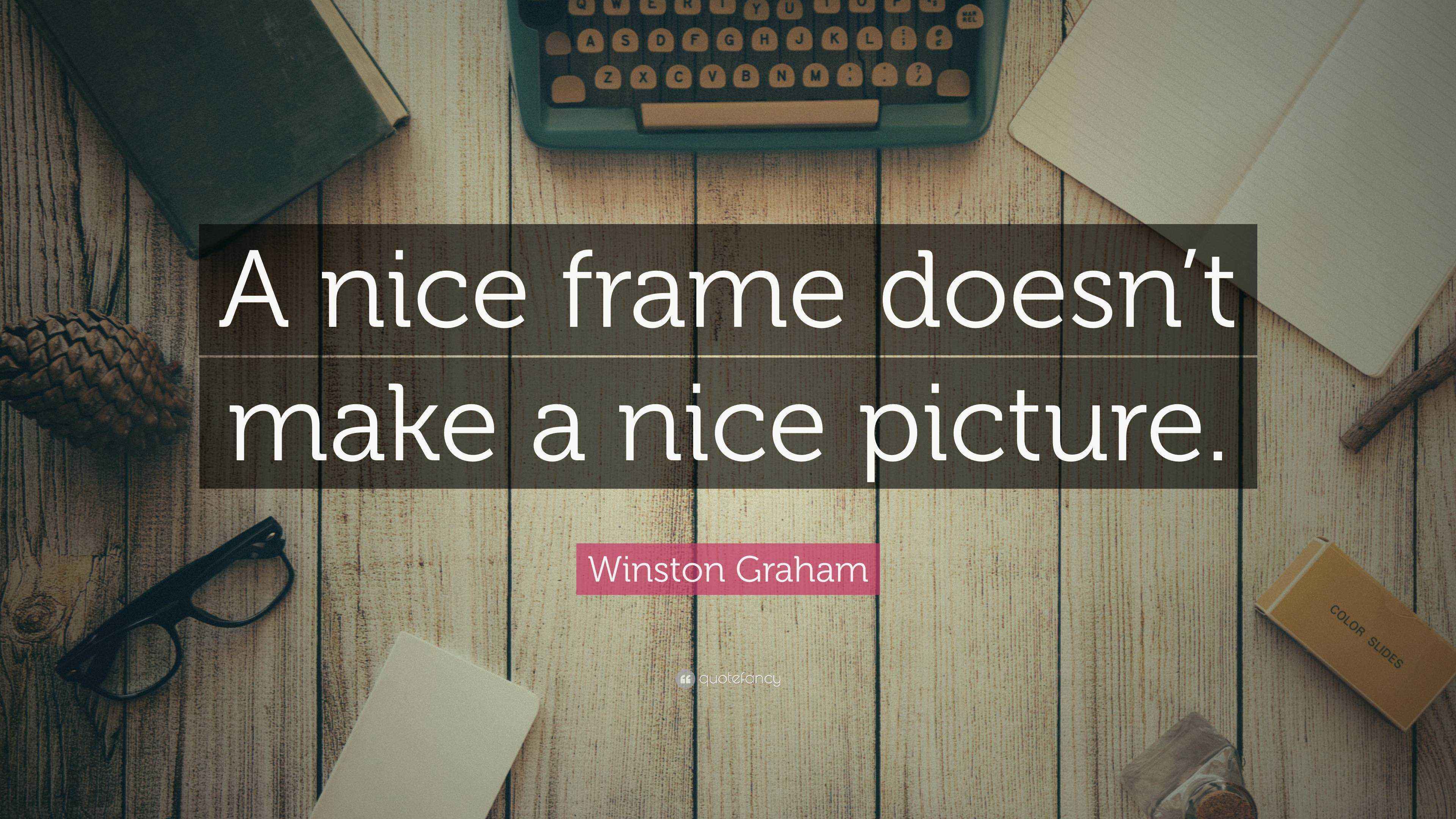 Winston Graham Quote: “A nice frame doesn’t make a nice picture.”