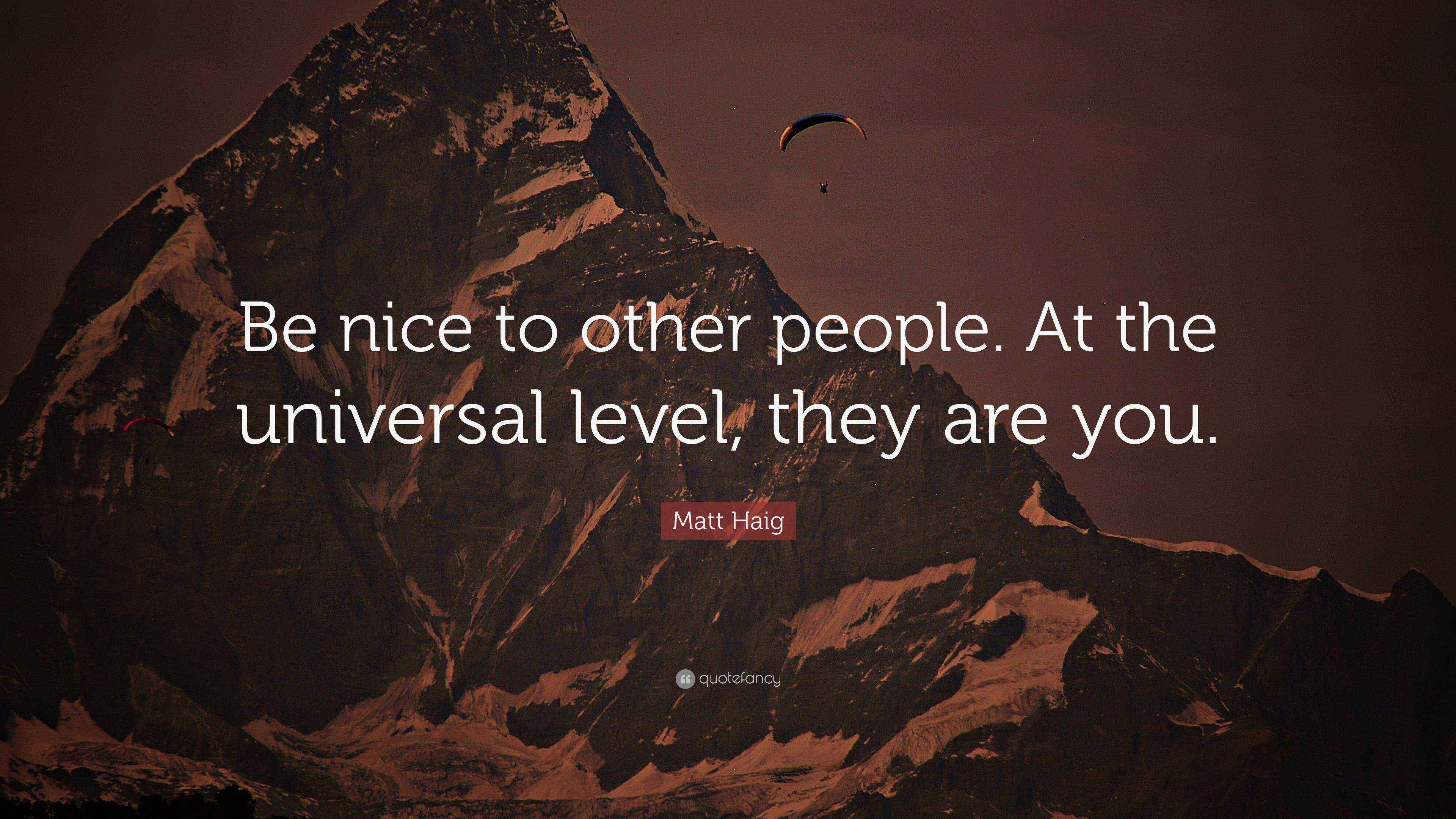 Matt Haig Quote: “Be nice to other people. At the universal level, they ...