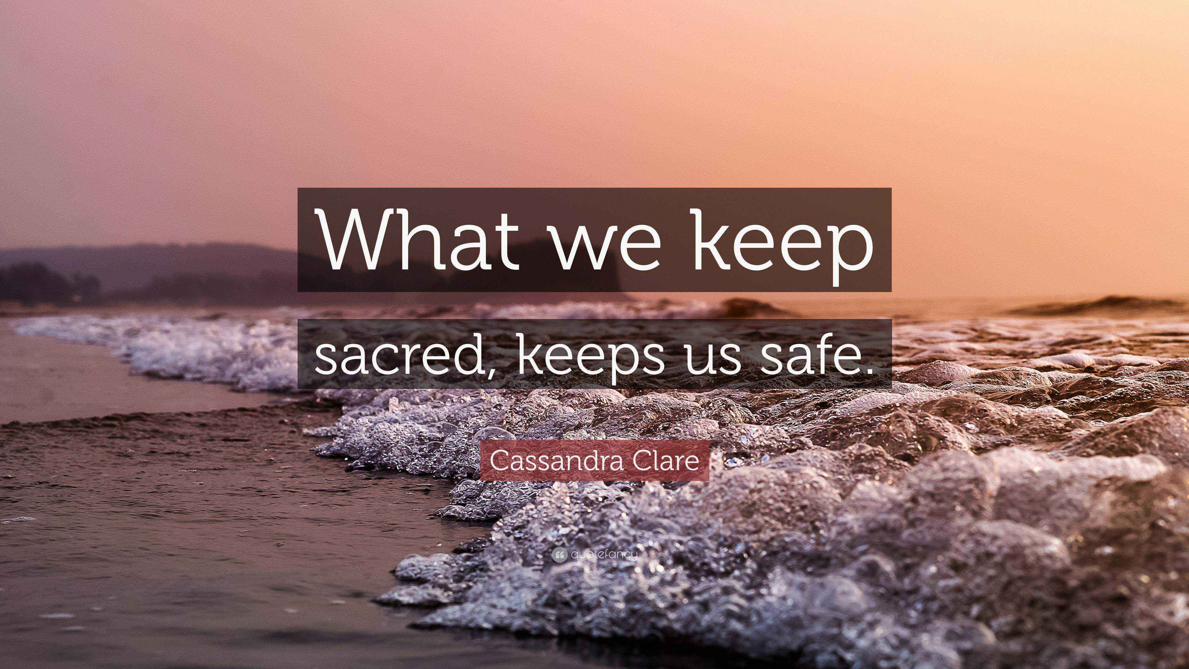 Cassandra Clare Quote: “What we keep sacred, keeps us safe.”