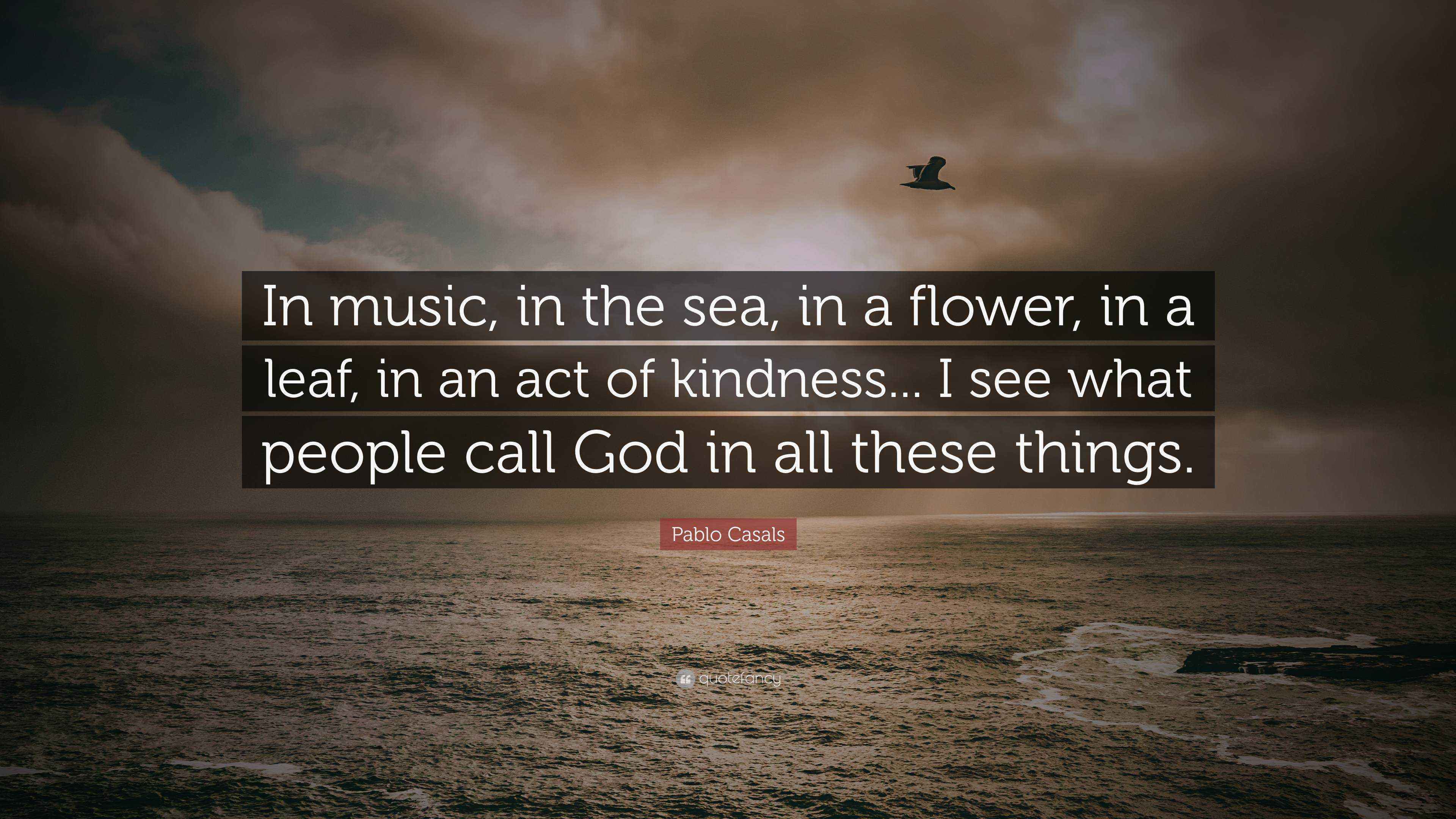 Pablo Casals Quote: “In music, in the sea, in a flower, in a leaf, in ...