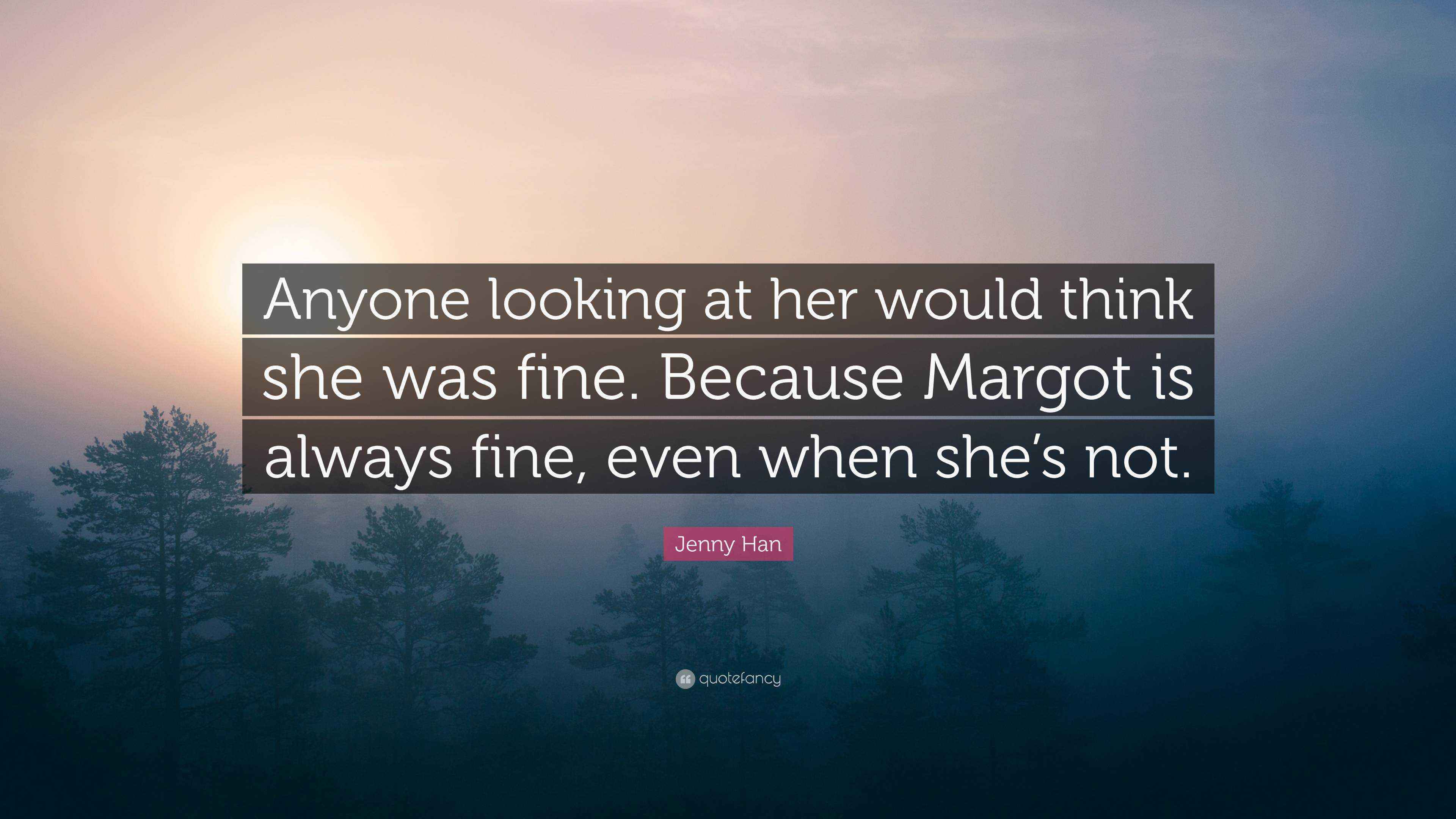 Jenny Han Quote: “Anyone looking at her would think she was fine ...